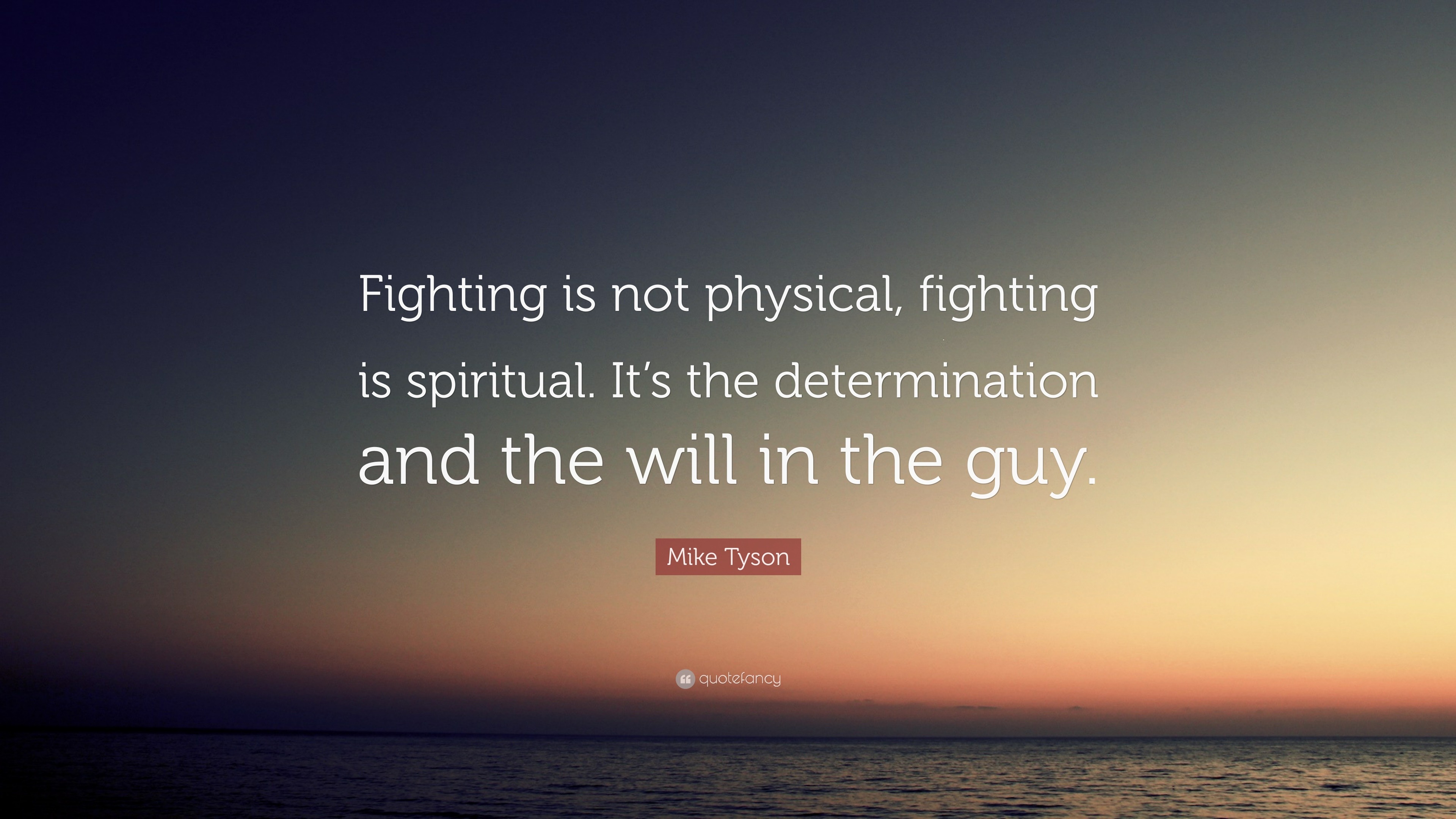 Mike Tyson Quote: “Fighting is not physical, fighting is spiritual. It ...