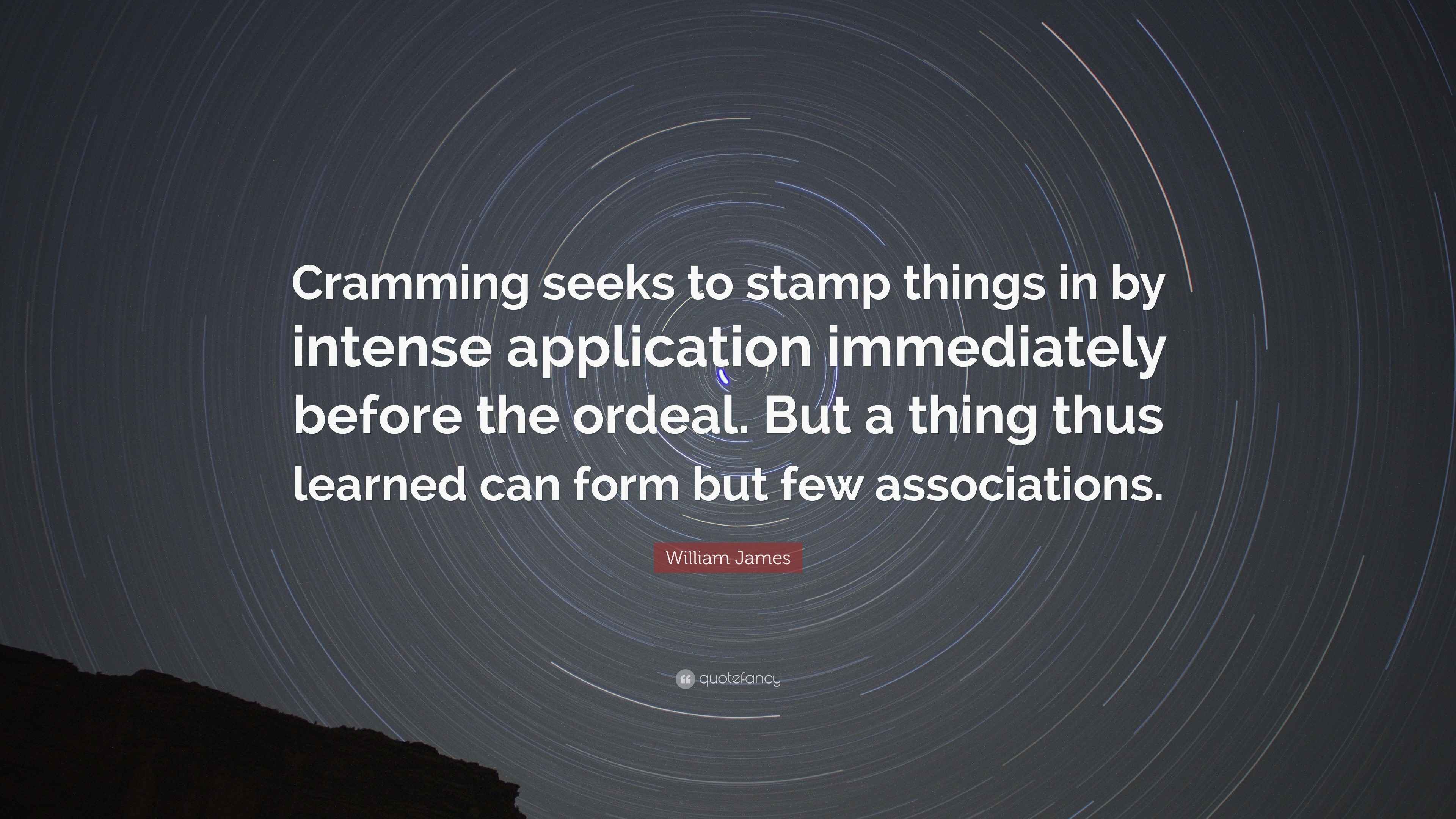 William James Quote: “Cramming seeks to stamp things in by intense ...