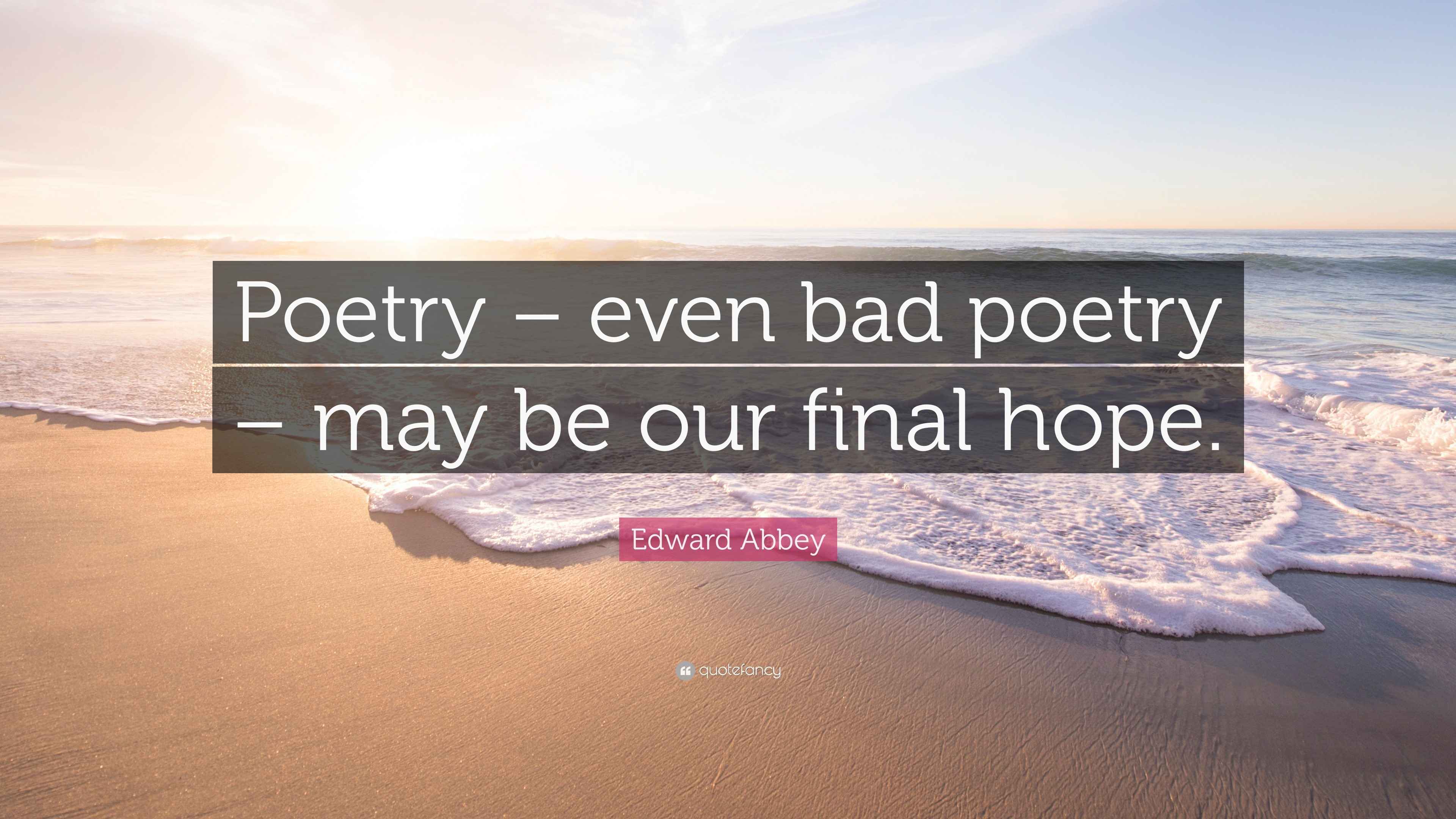Edward Abbey Quote: “Poetry – even bad poetry – may be our final hope.”