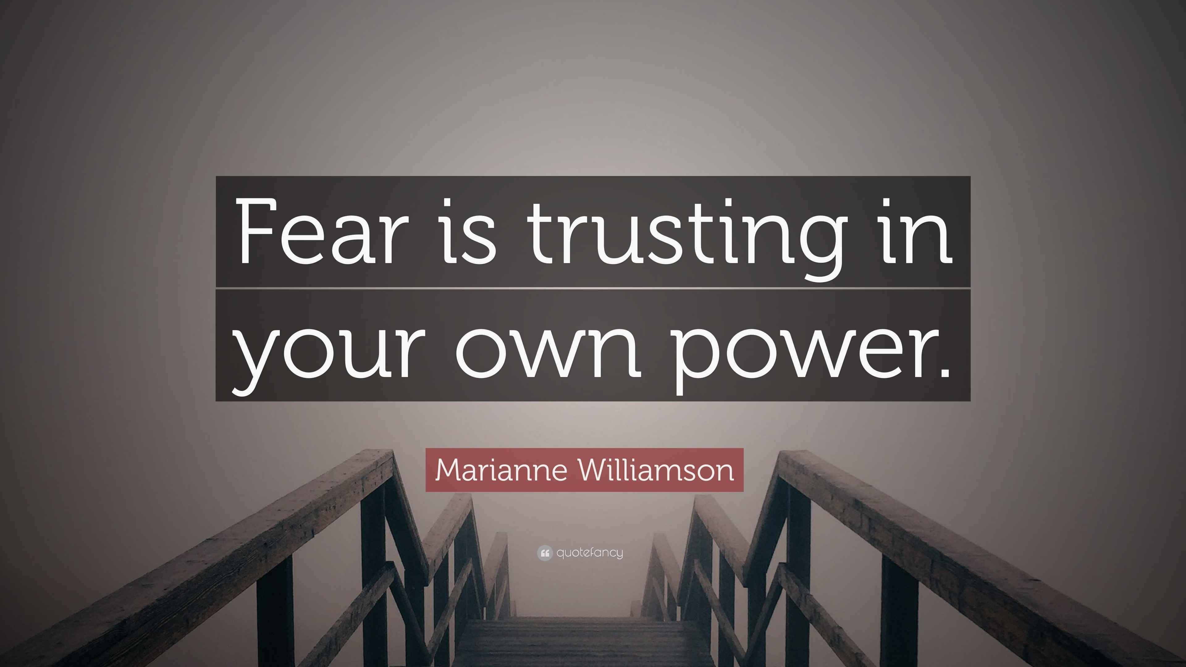 Marianne Williamson Quote: “Fear is trusting in your own power.”