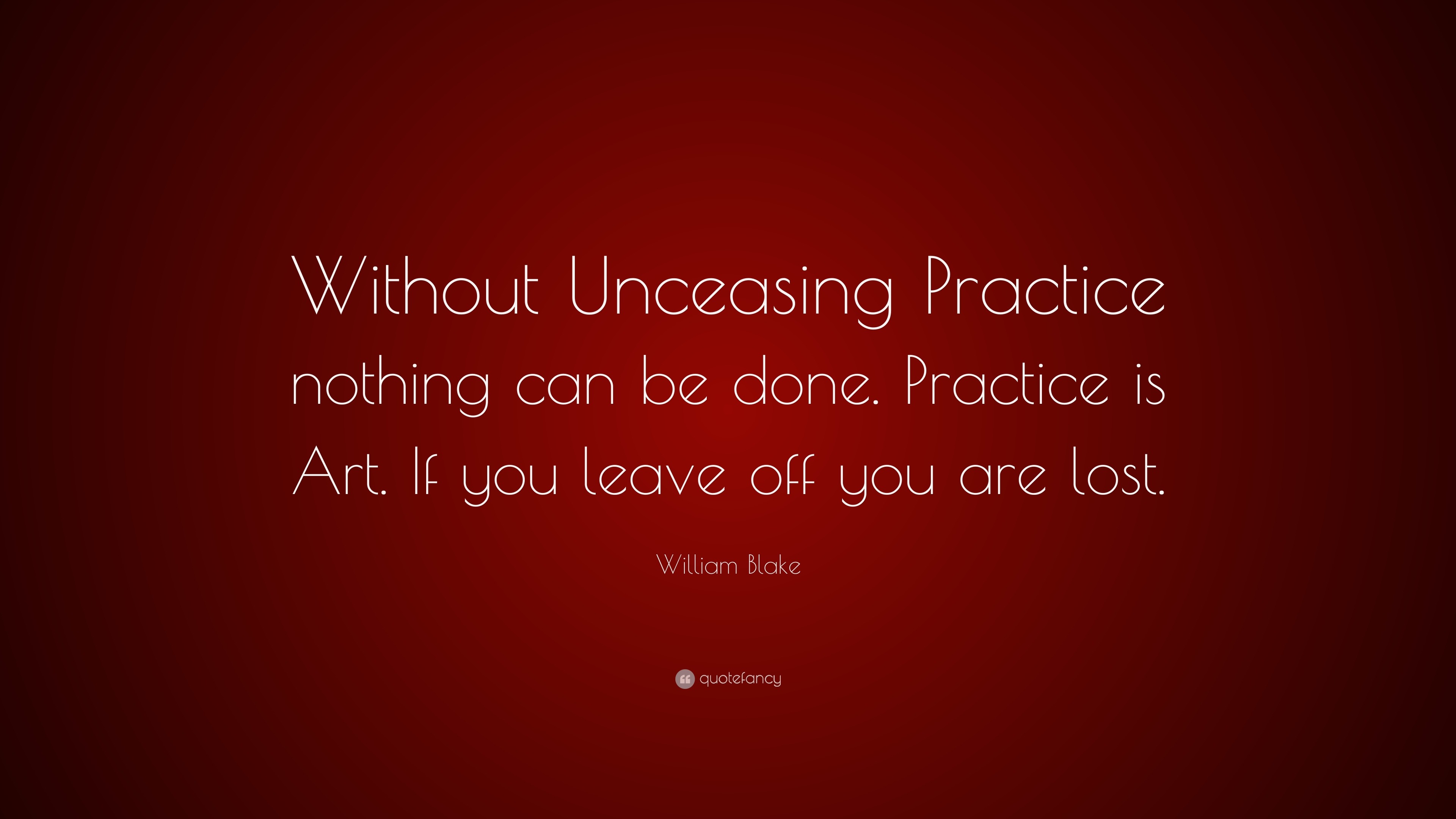 William Blake Quote: “Without Unceasing Practice nothing can be done ...