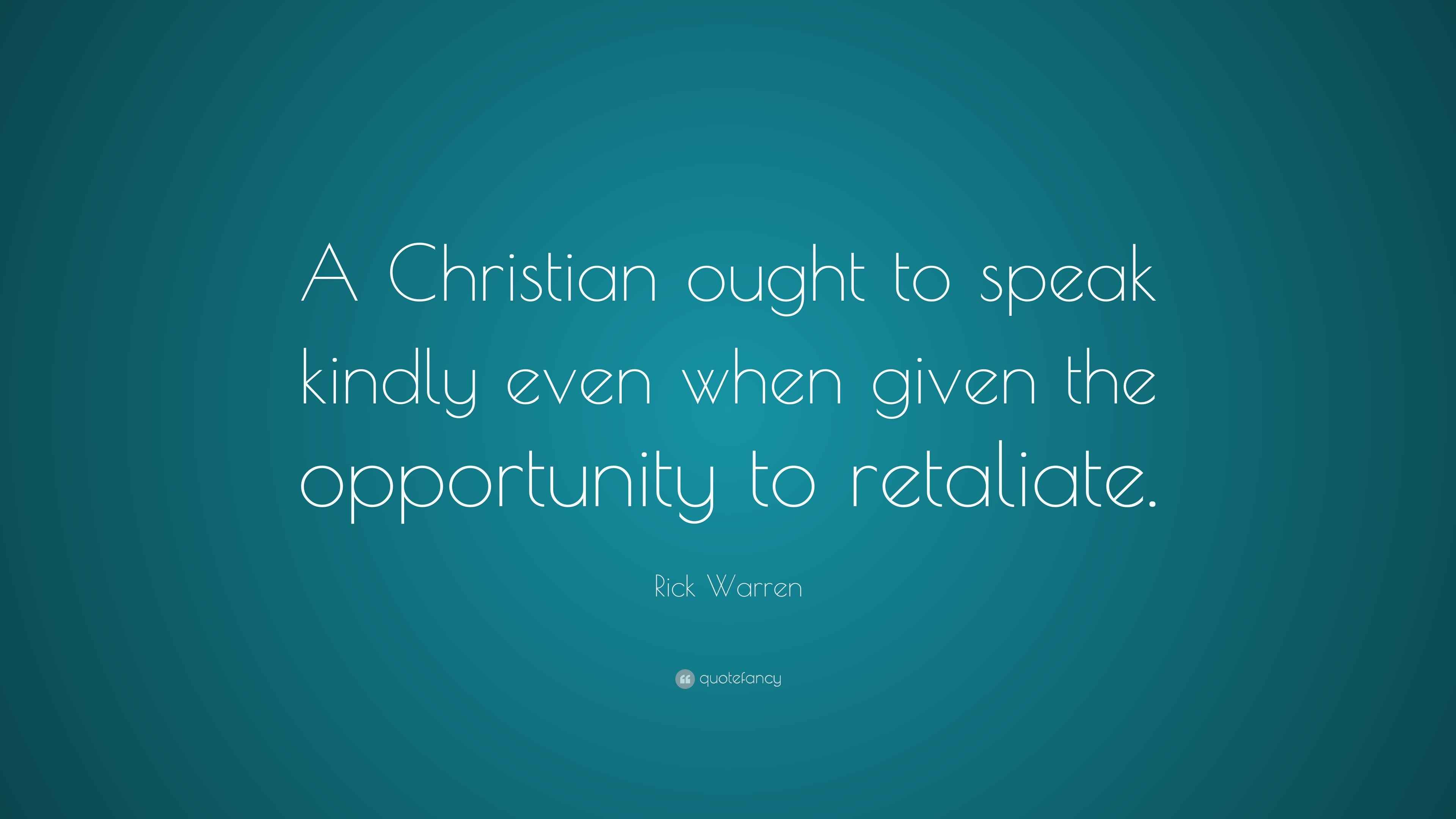 Rick Warren Quote: “A Christian ought to speak kindly even when given ...