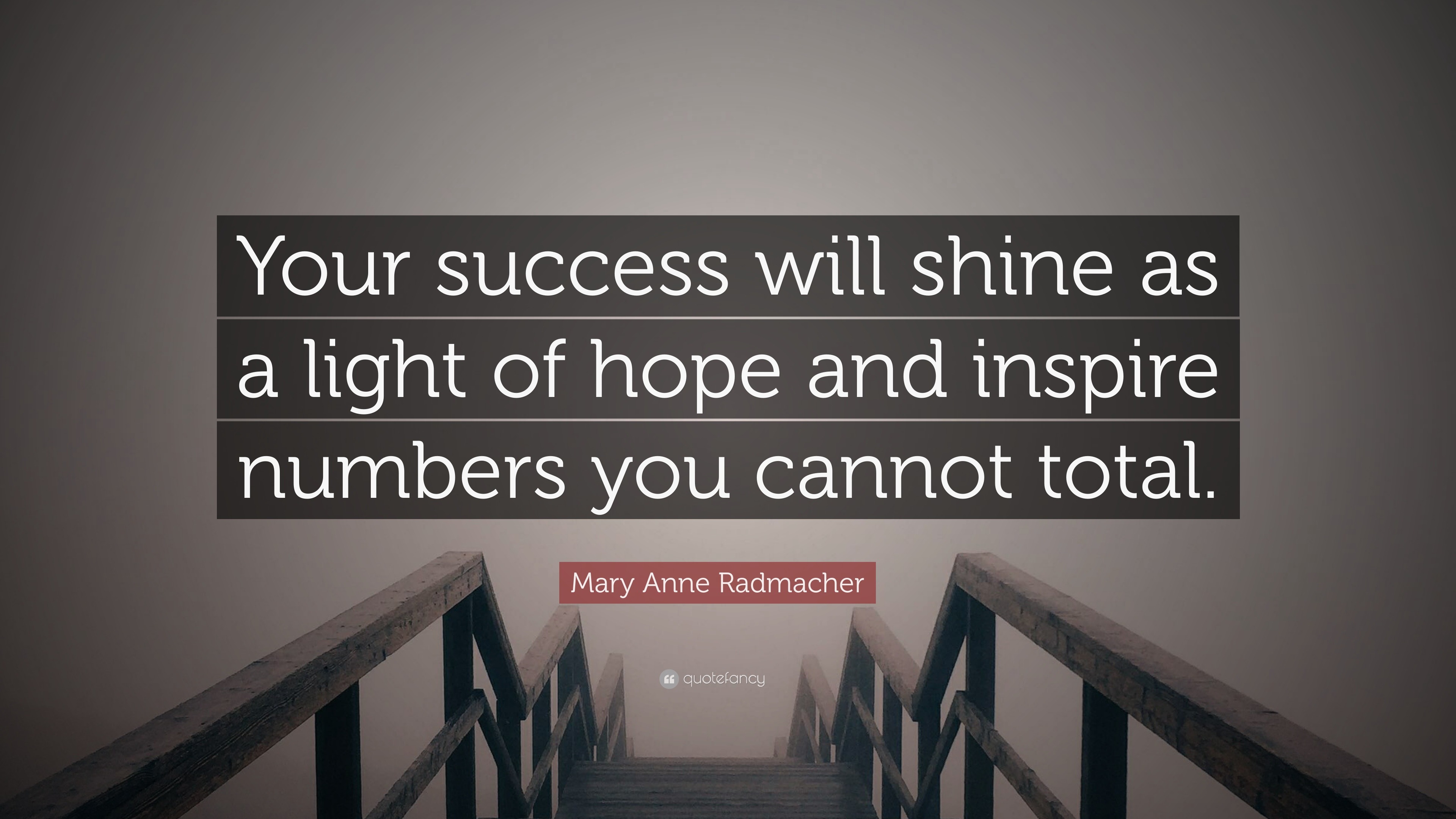 Mary Anne Radmacher Quote: “Your success will shine as a light of hope ...