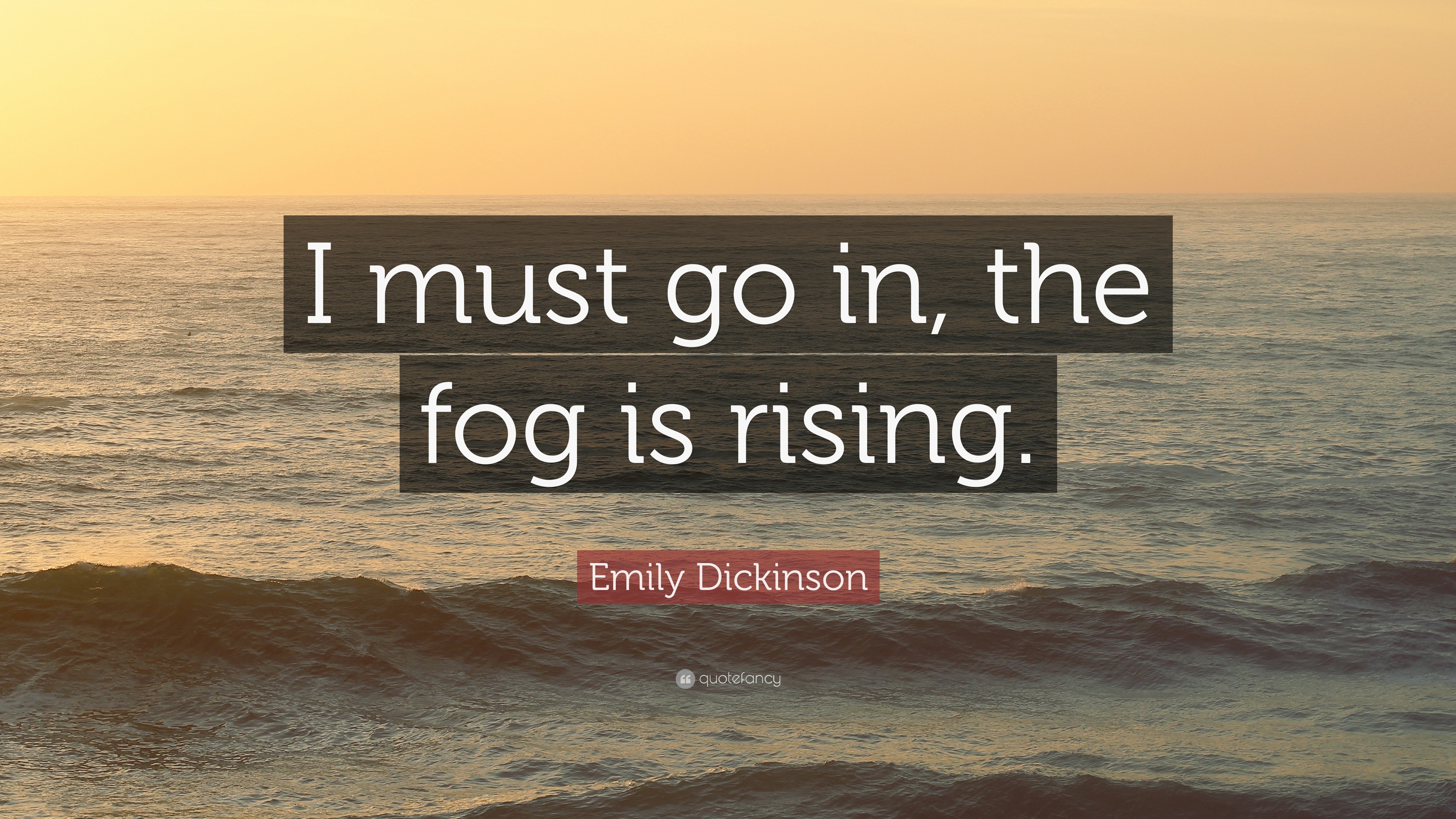 Emily Dickinson Quote: “I must go in, the fog is rising.”