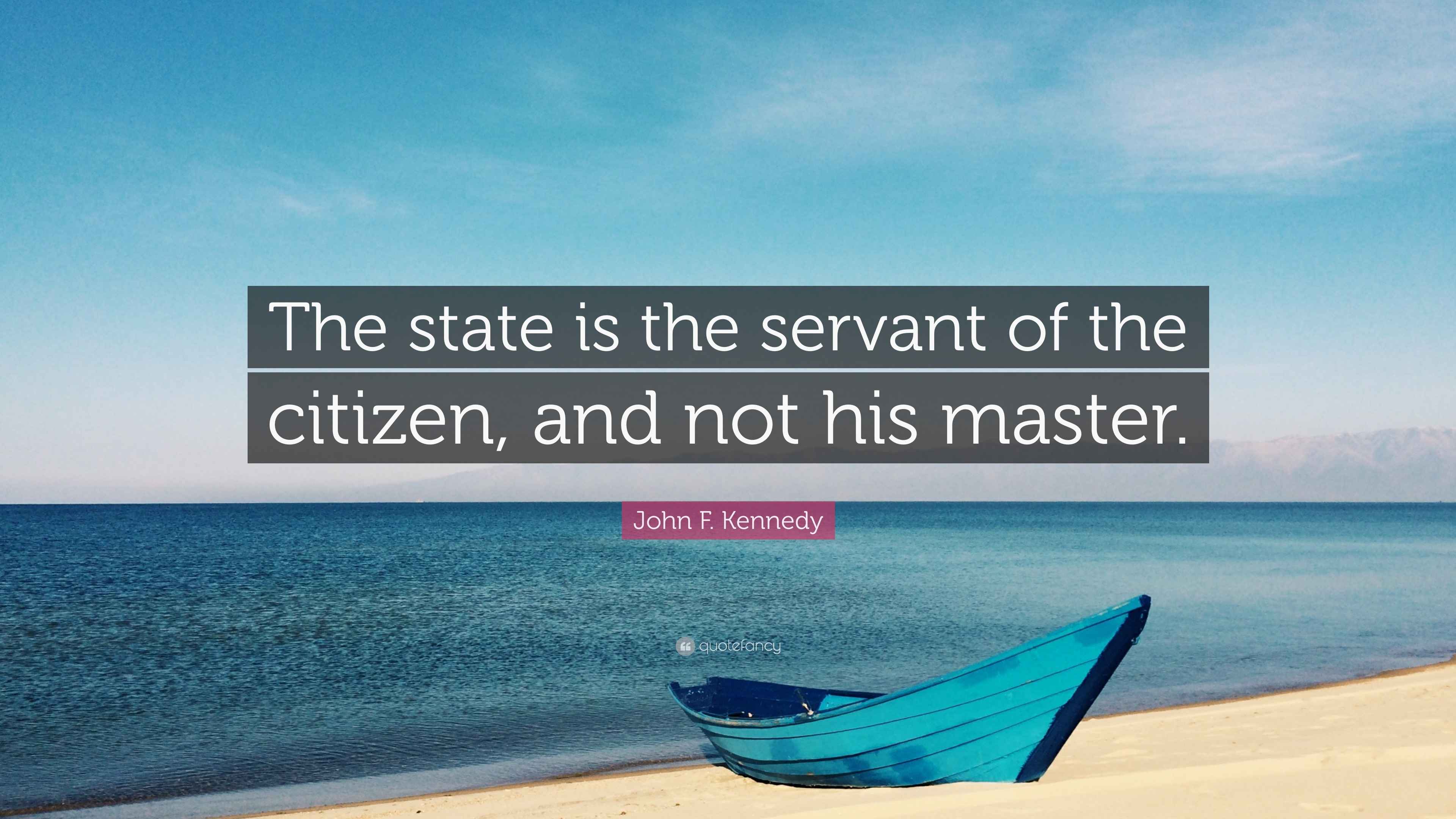 John F. Kennedy Quote: “The state is the servant of the citizen, and ...