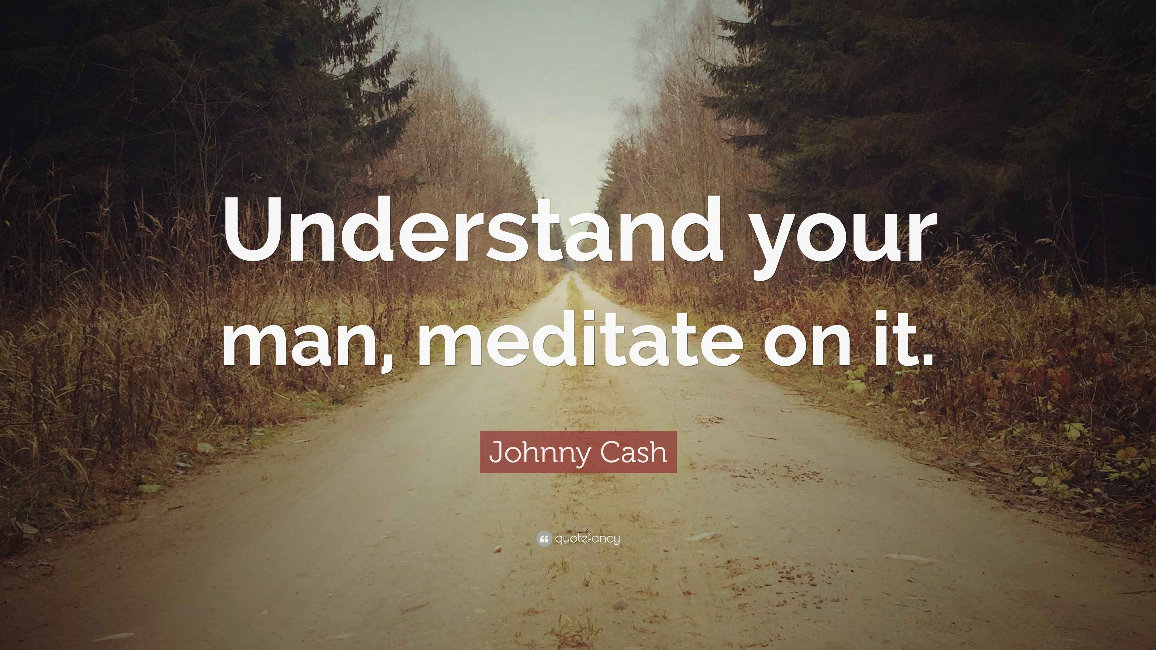 Johnny Cash Quote: “Understand your man, meditate on it.”