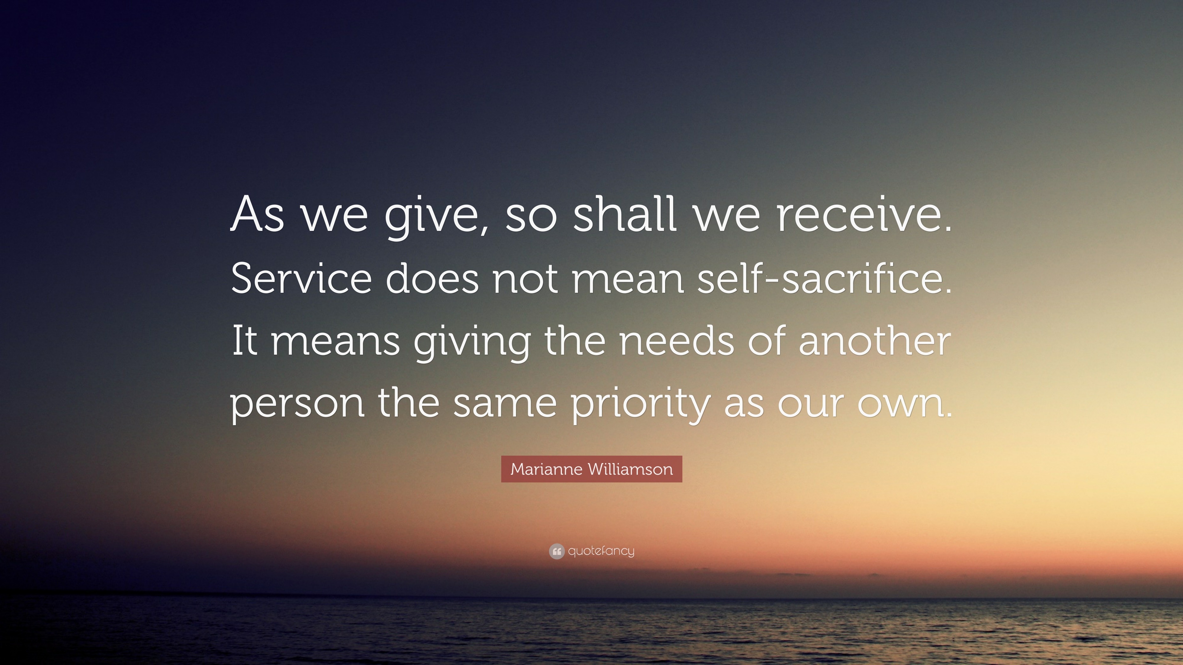 Marianne Williamson Quote: “As we give, so shall we receive. Service ...