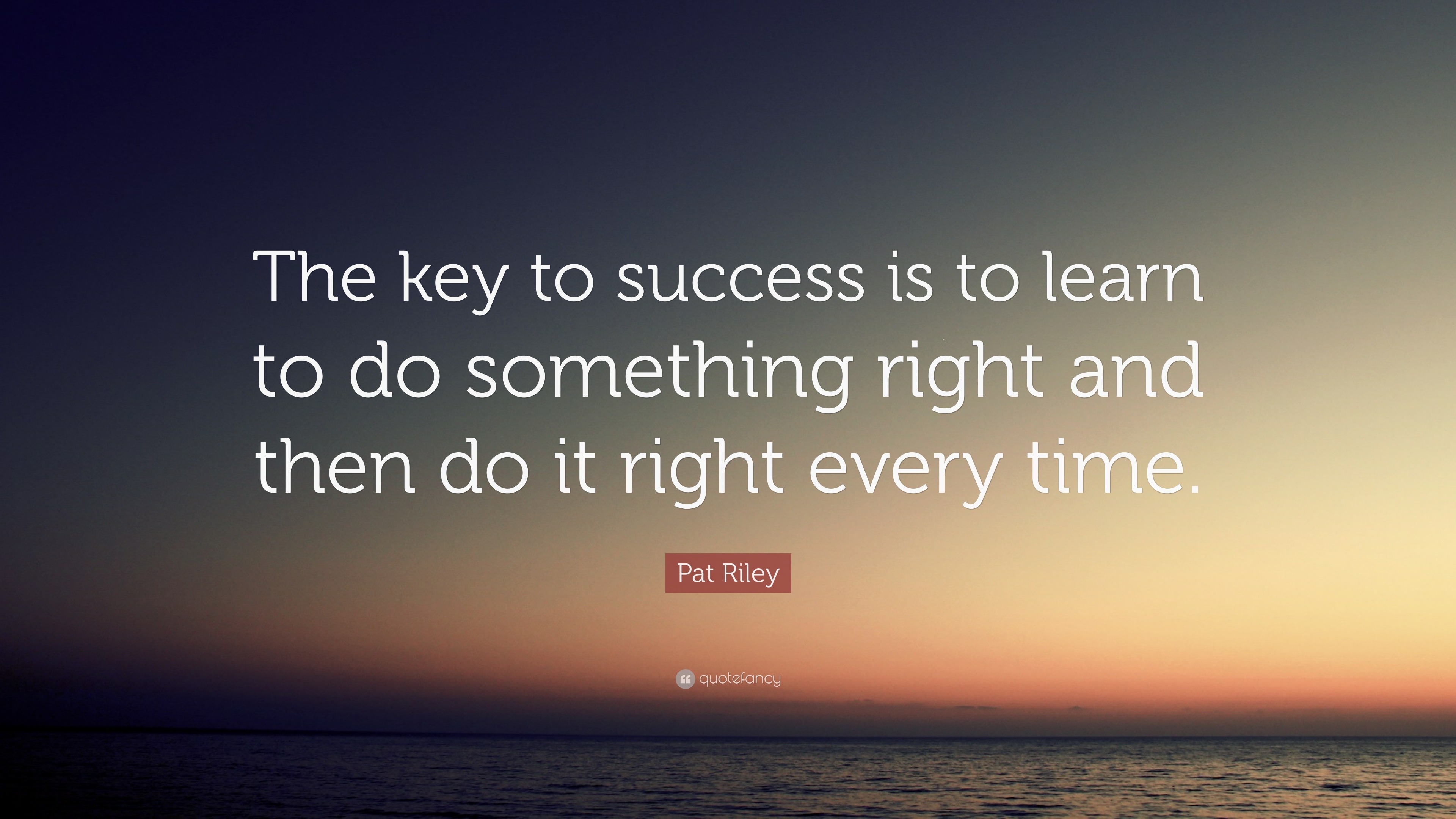 Pat Riley Quote: “The key to success is to learn to do something right ...