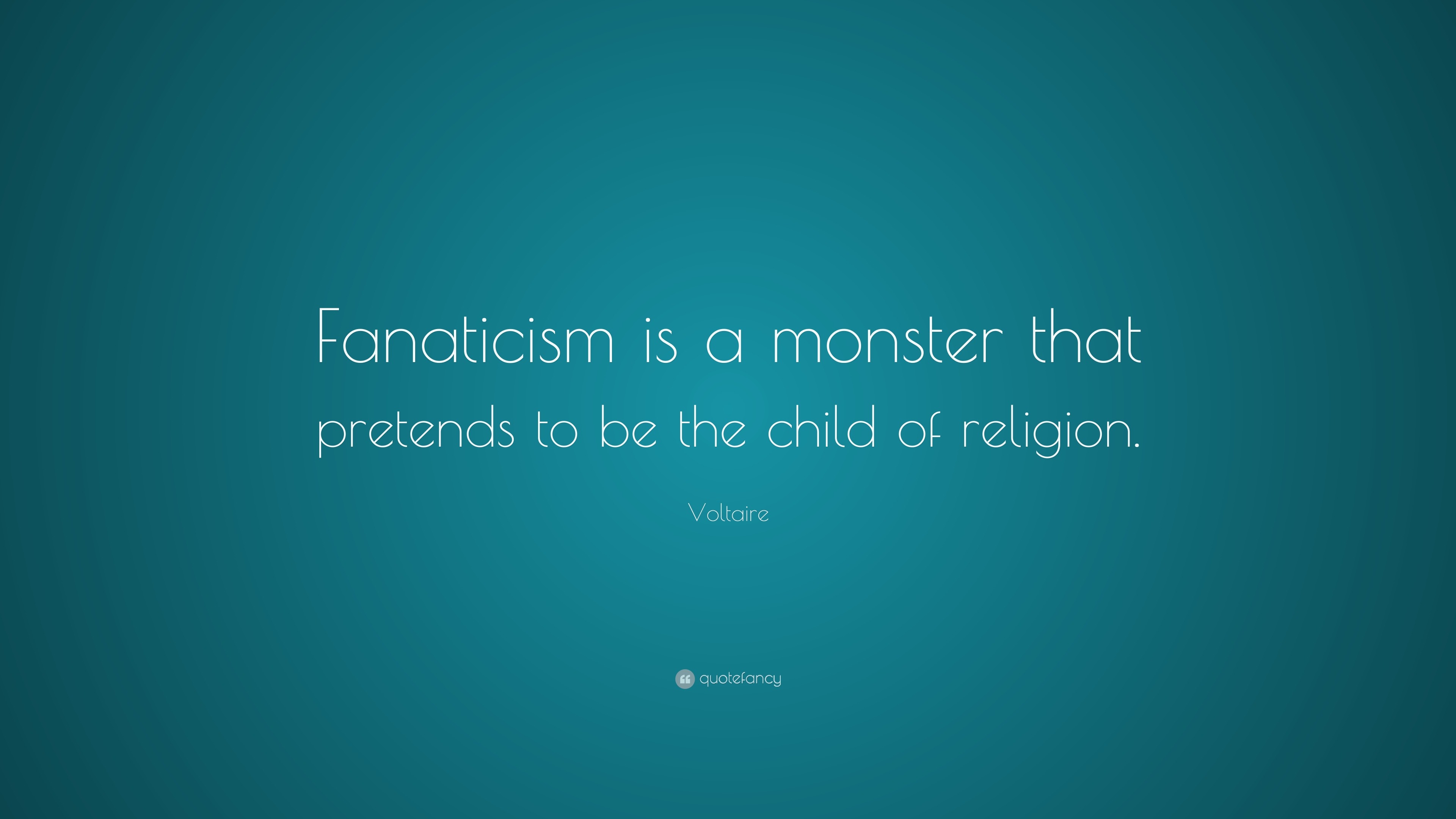 Voltaire Quote: “Fanaticism is a monster that pretends to be the child ...