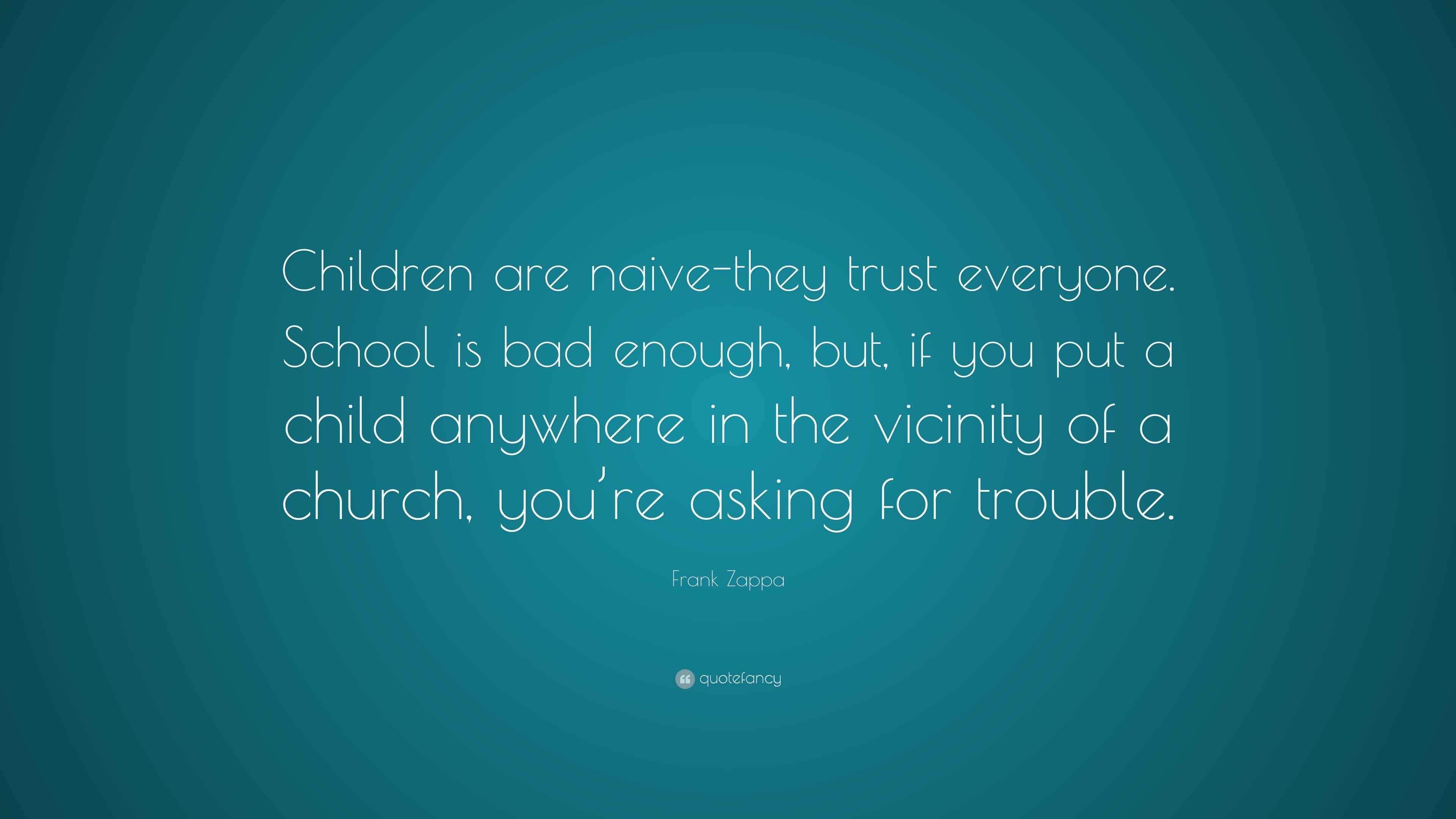 Frank Zappa Quote: “Children are naive-they trust everyone. School is ...