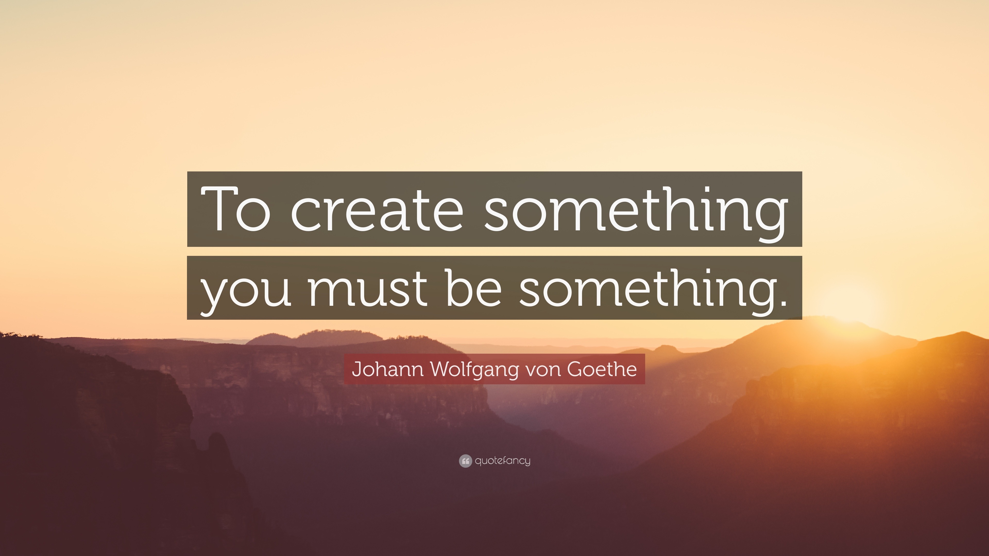 Johann Wolfgang von Goethe Quote: “To create something you must be ...