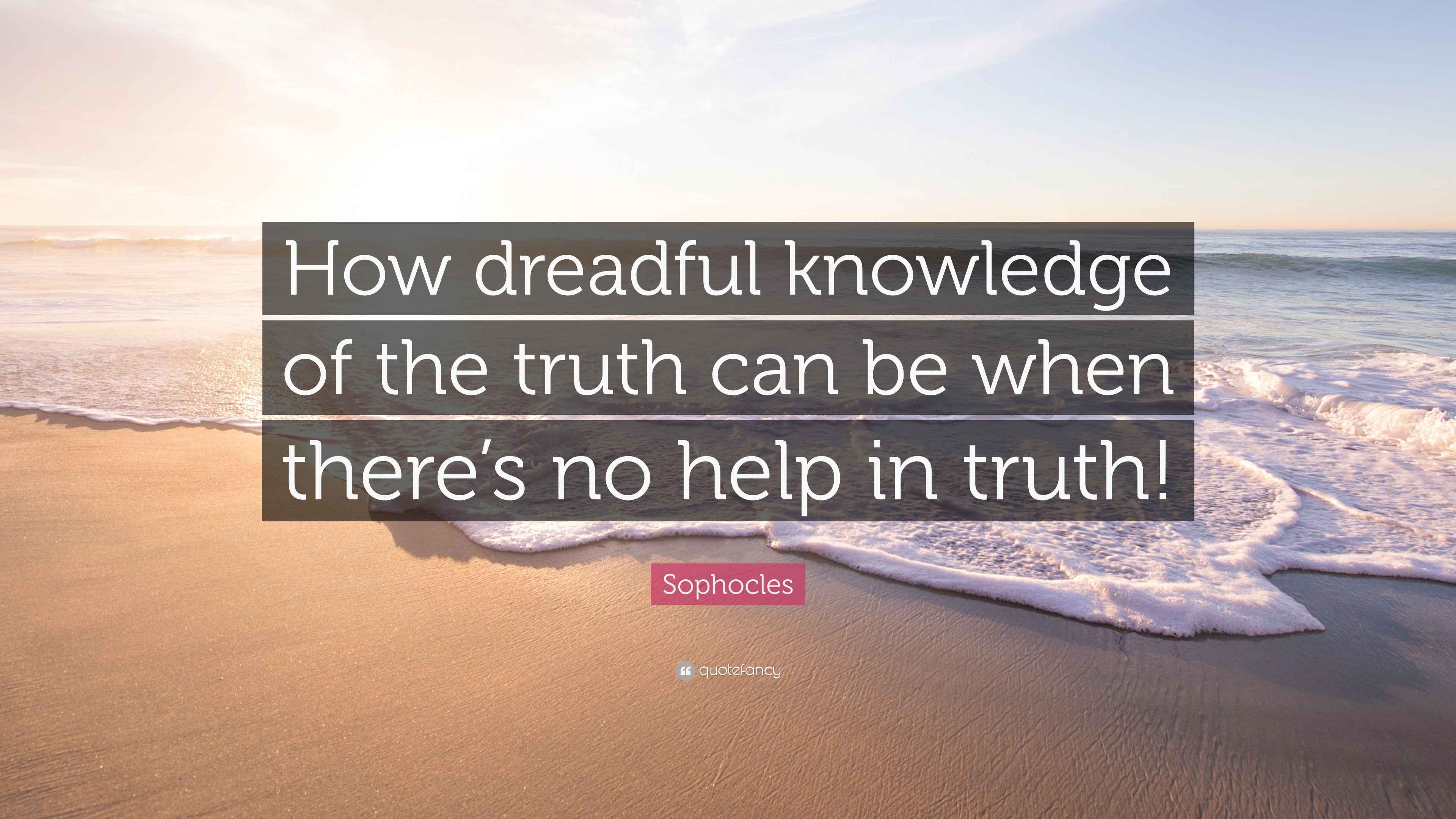 Sophocles Quote: “How dreadful knowledge of the truth can be when there ...