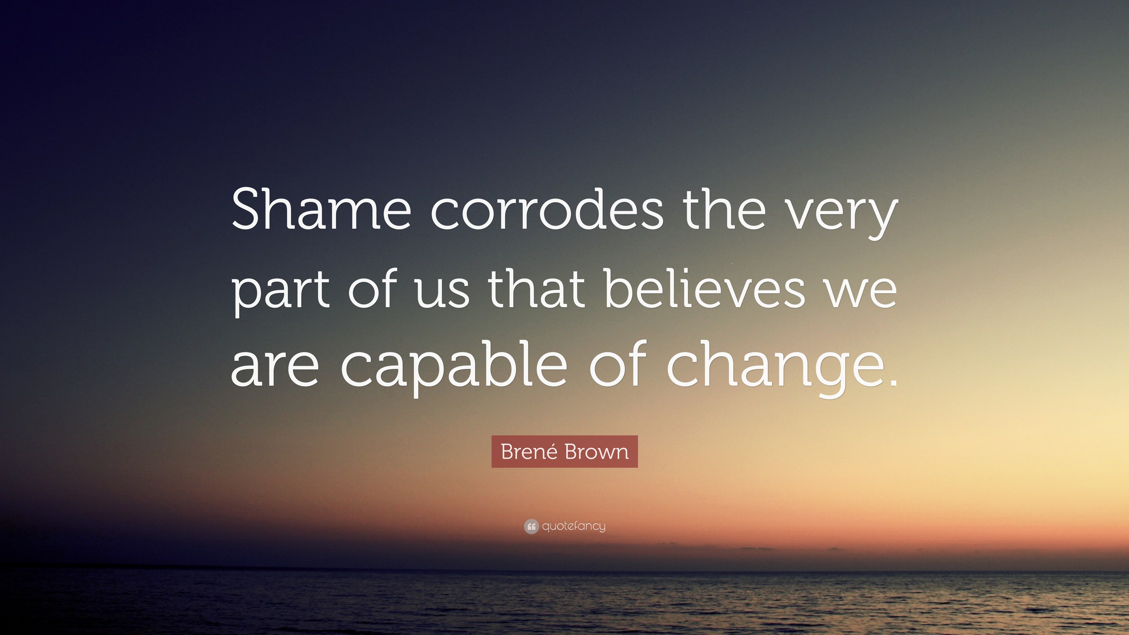 Brené Brown Quote: “Shame corrodes the very part of us that believes we ...