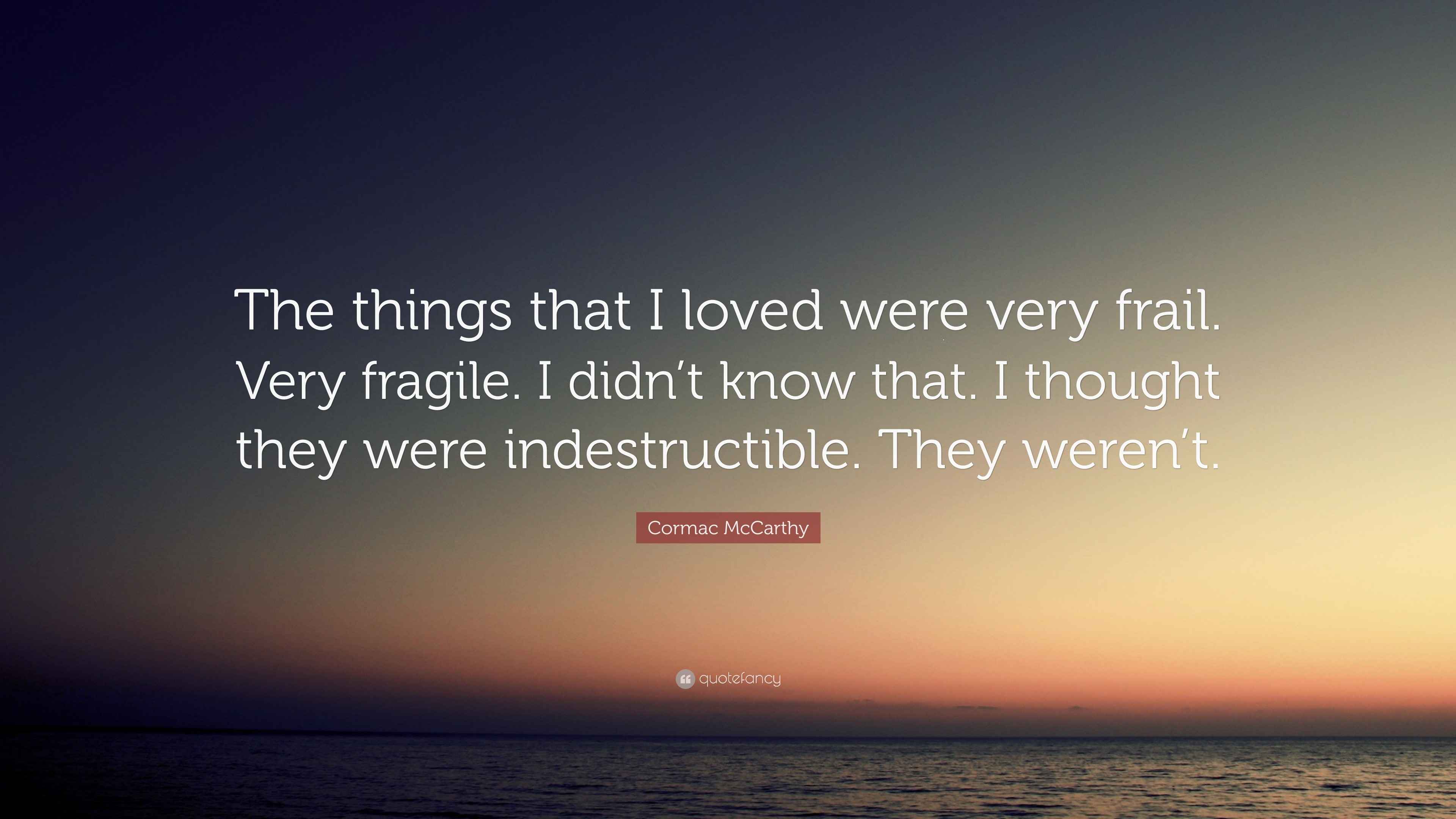 Cormac McCarthy Quote: “The things that I loved were very frail. Very ...