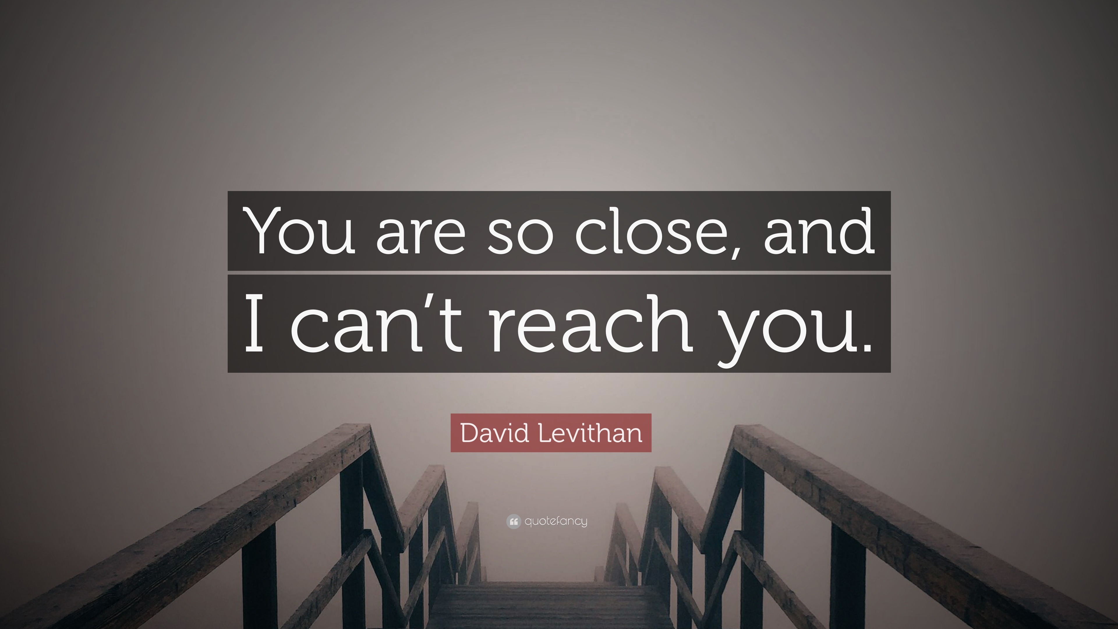 David Levithan Quote: “You are so close, and I can’t reach you.”