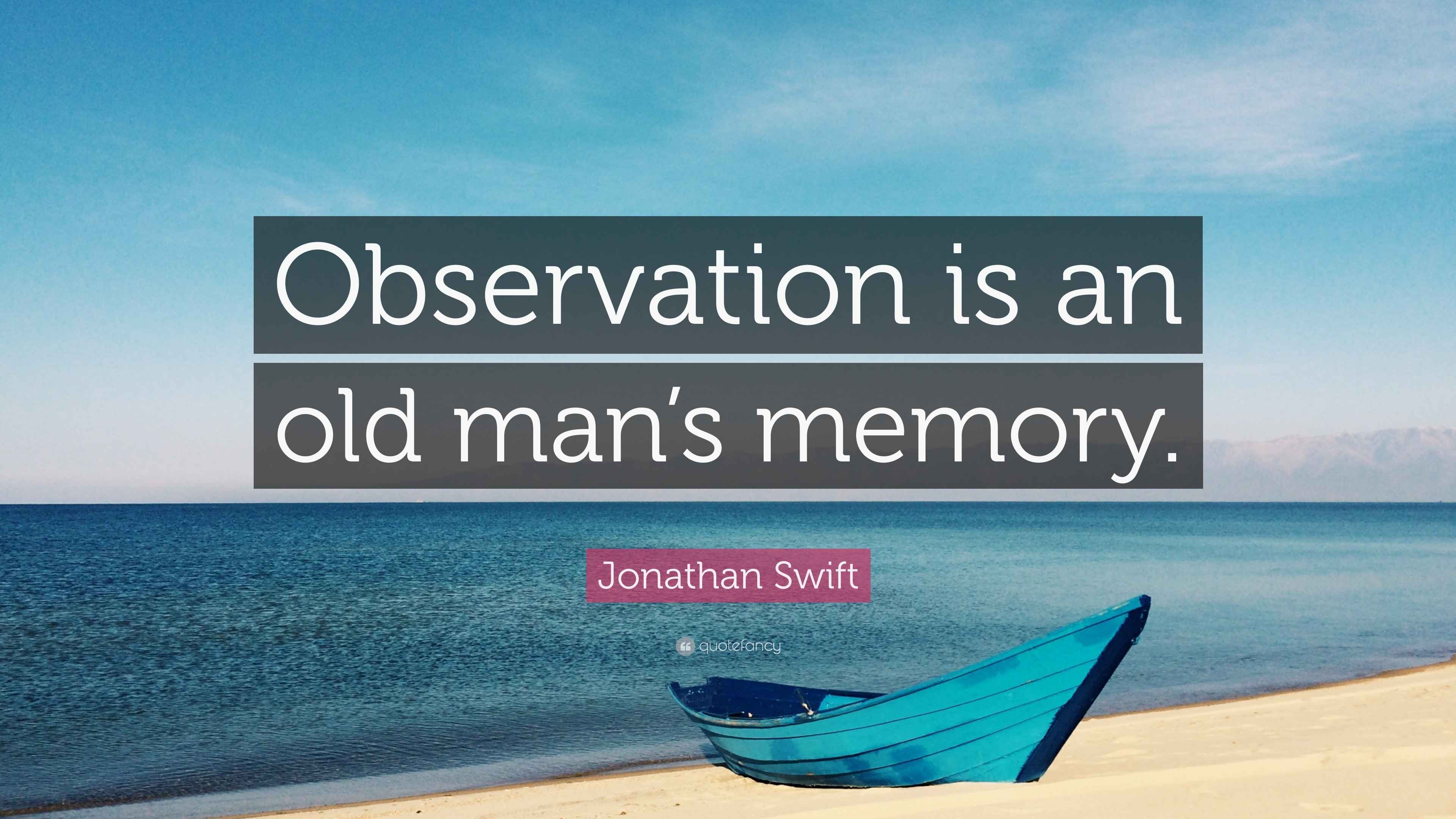 Jonathan Swift Quote: “Observation is an old man’s memory.”