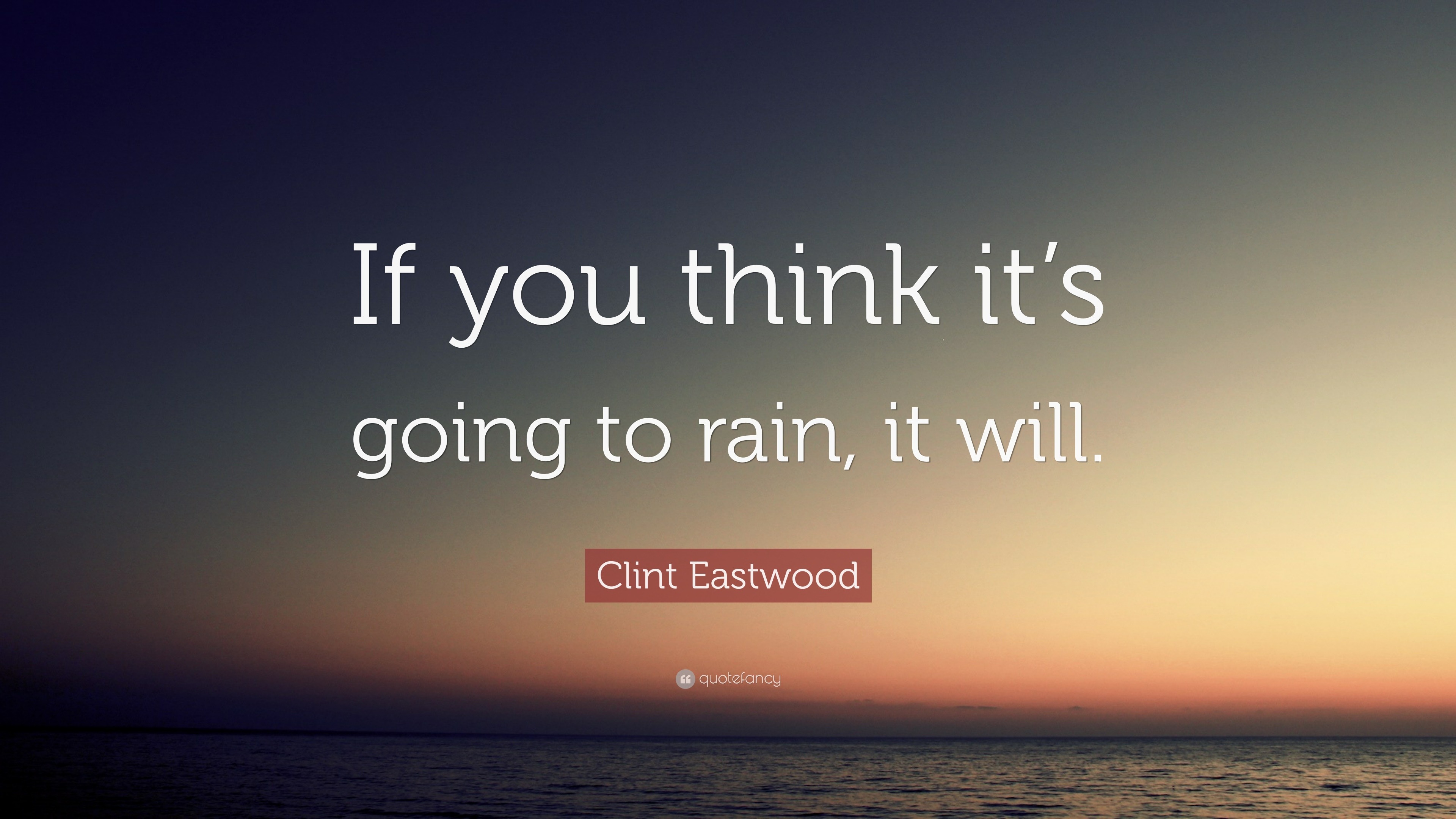 Clint Eastwood Quote: “If you think it’s going to rain, it will.”