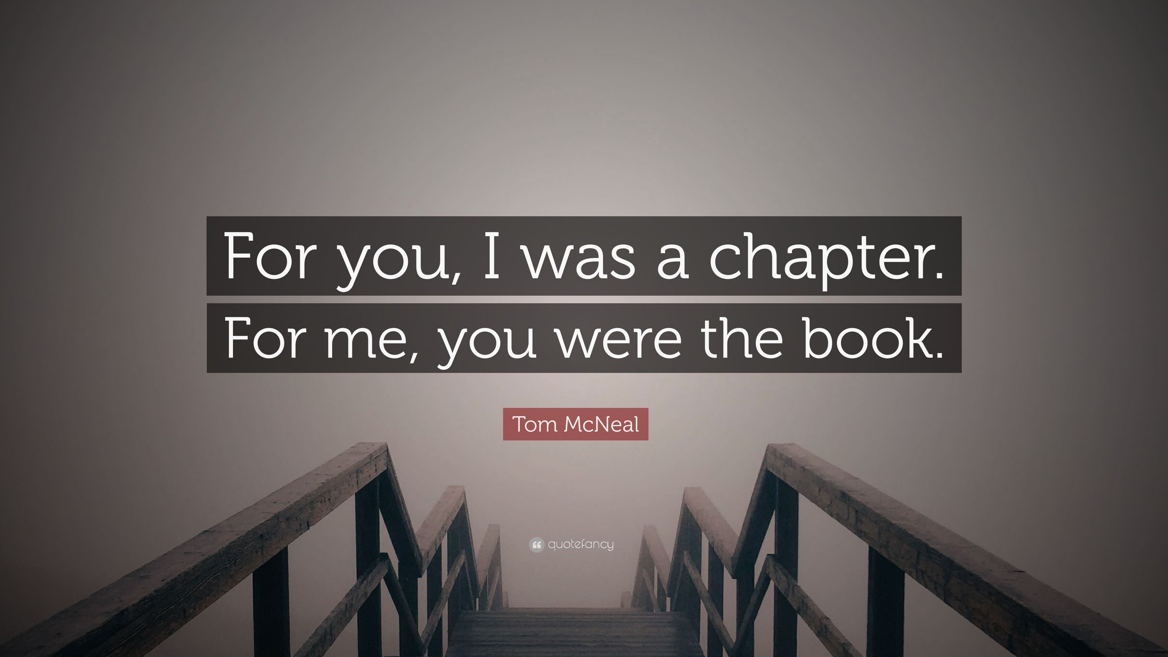 Tom McNeal Quote: “For you, I was a chapter. For me, you were the book.”