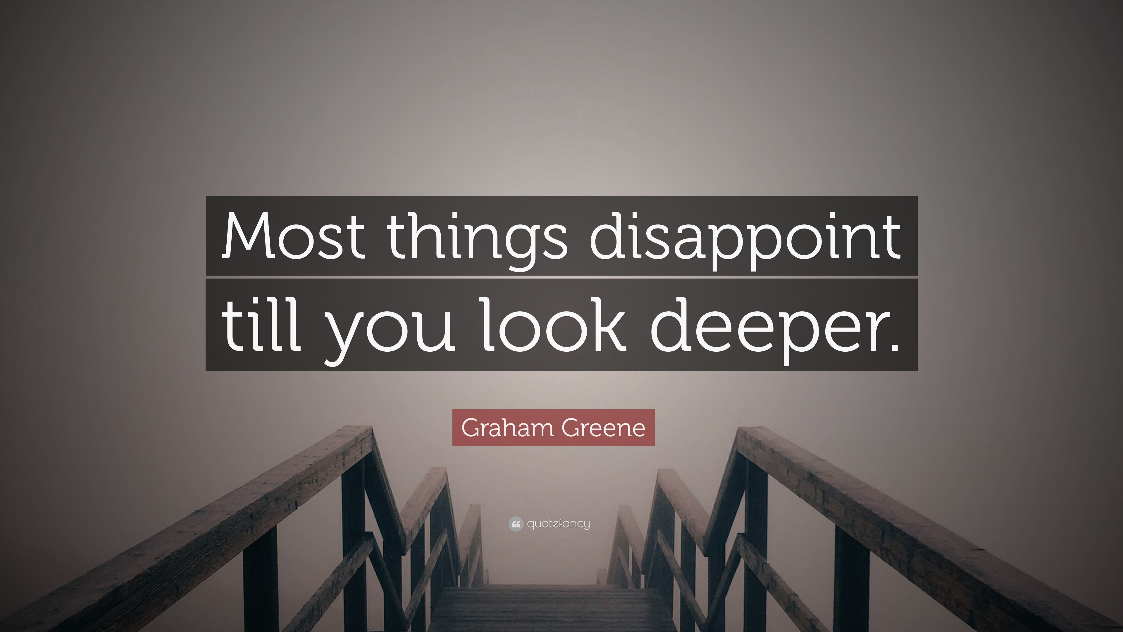 Graham Greene Quote: “Most things disappoint till you look deeper.”
