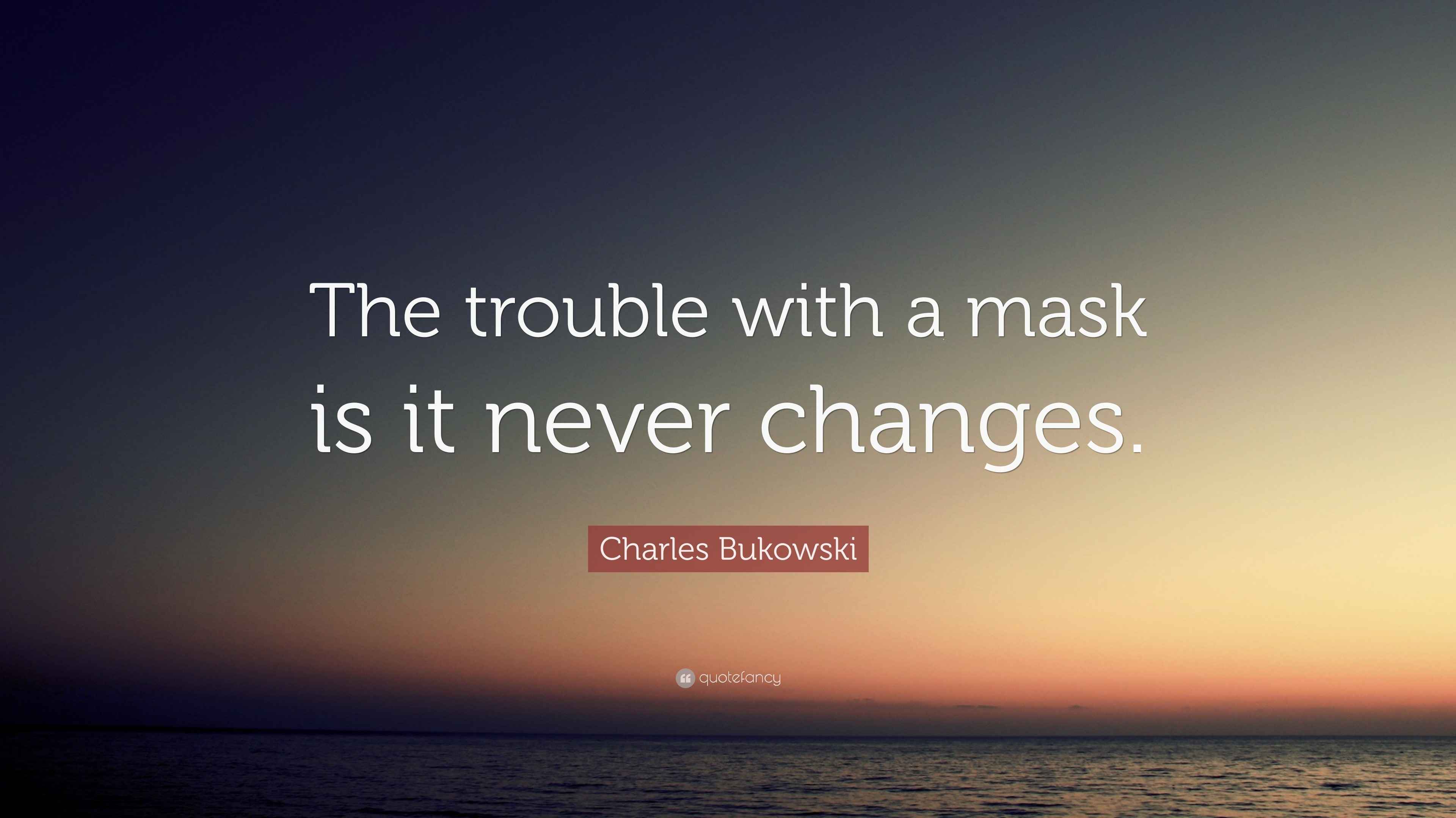 Charles Bukowski Quote: “The trouble with a mask is it never changes.”