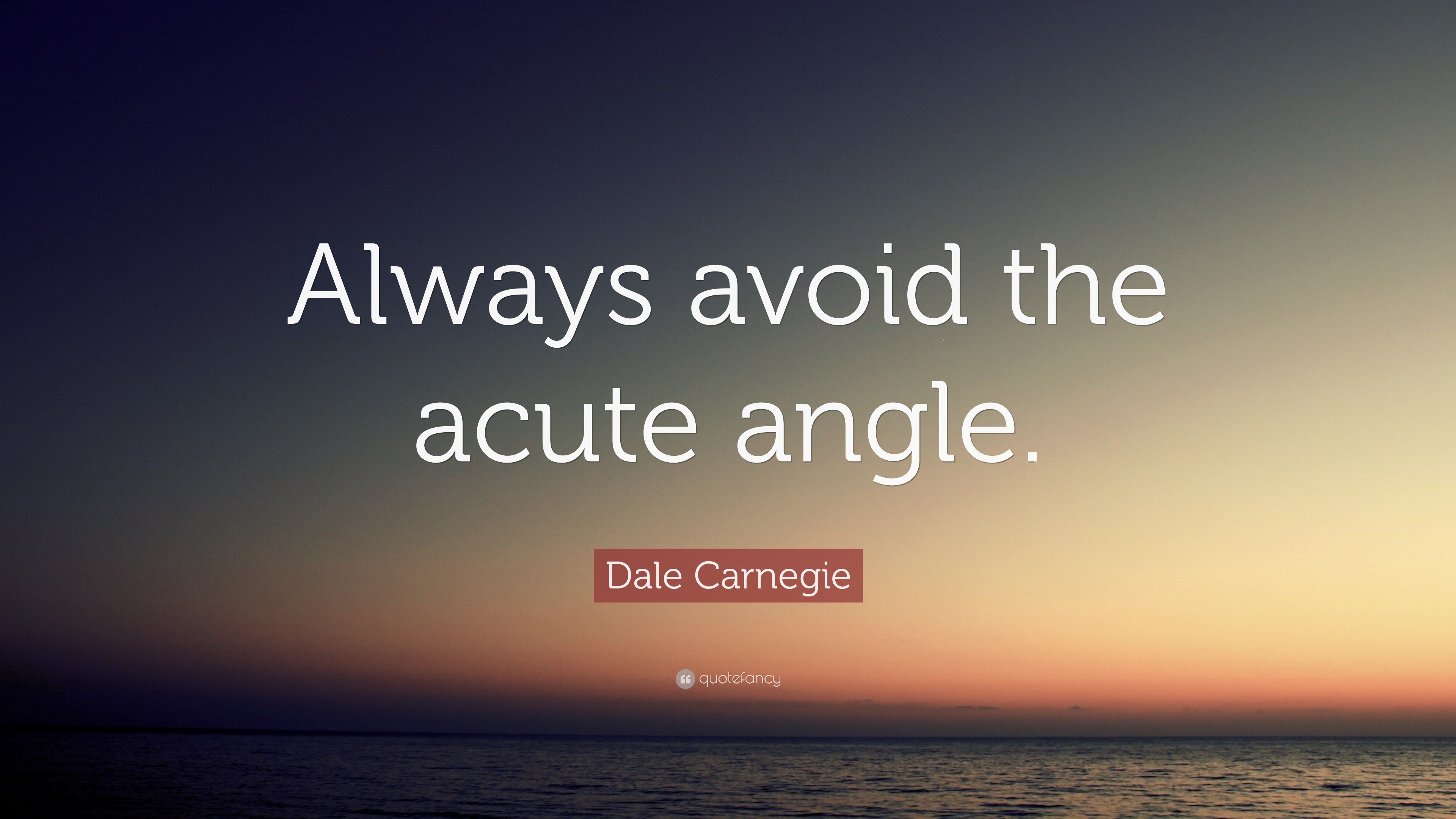 Dale Carnegie Quote: “Always avoid the acute angle.”