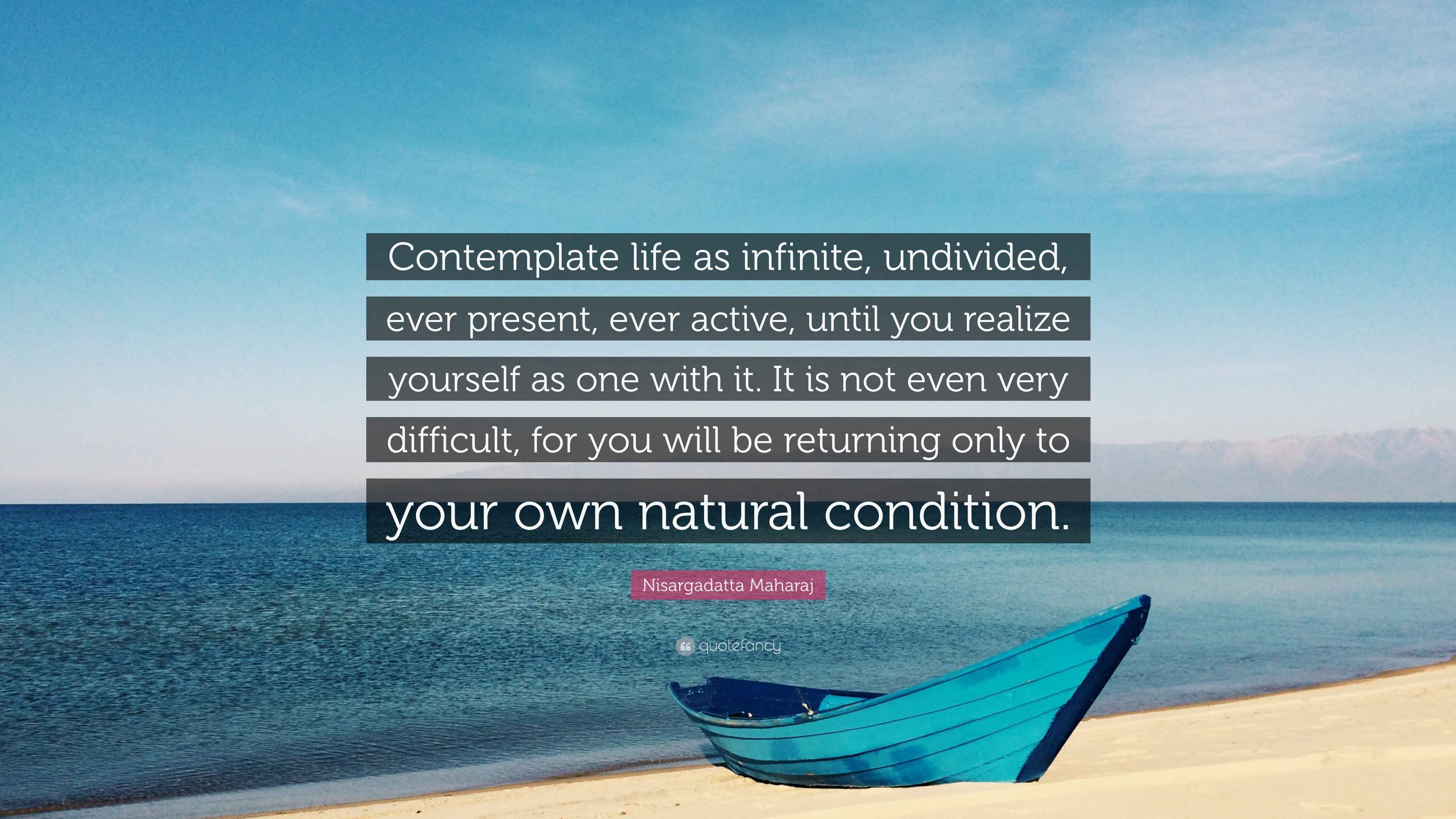 Nisargadatta Maharaj Quote: “Contemplate life as infinite, undivided ...