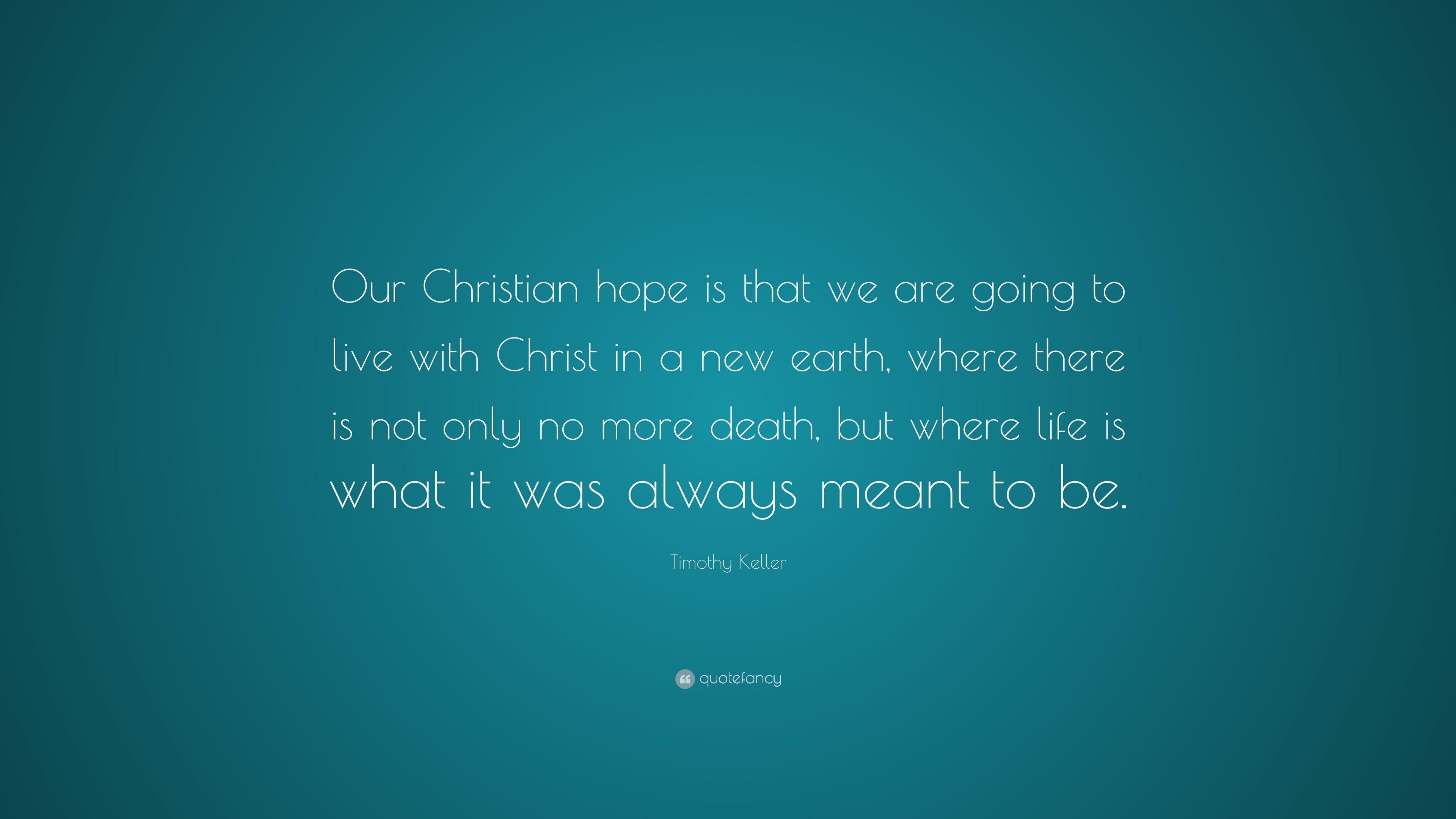 Timothy Keller Quote: “Our Christian hope is that we are going to live ...