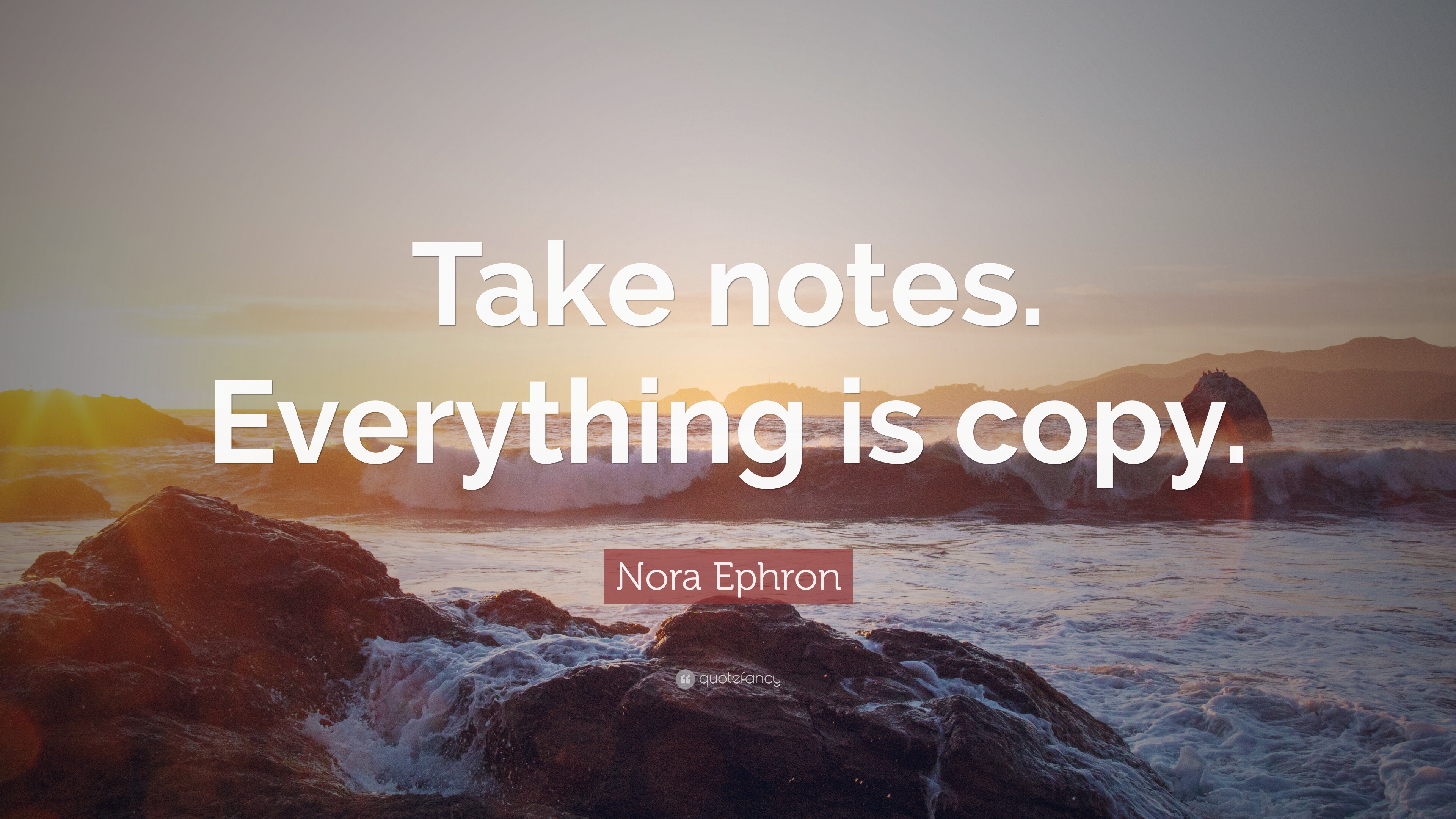 Nora Ephron Quote: “Take notes. Everything is copy.”
