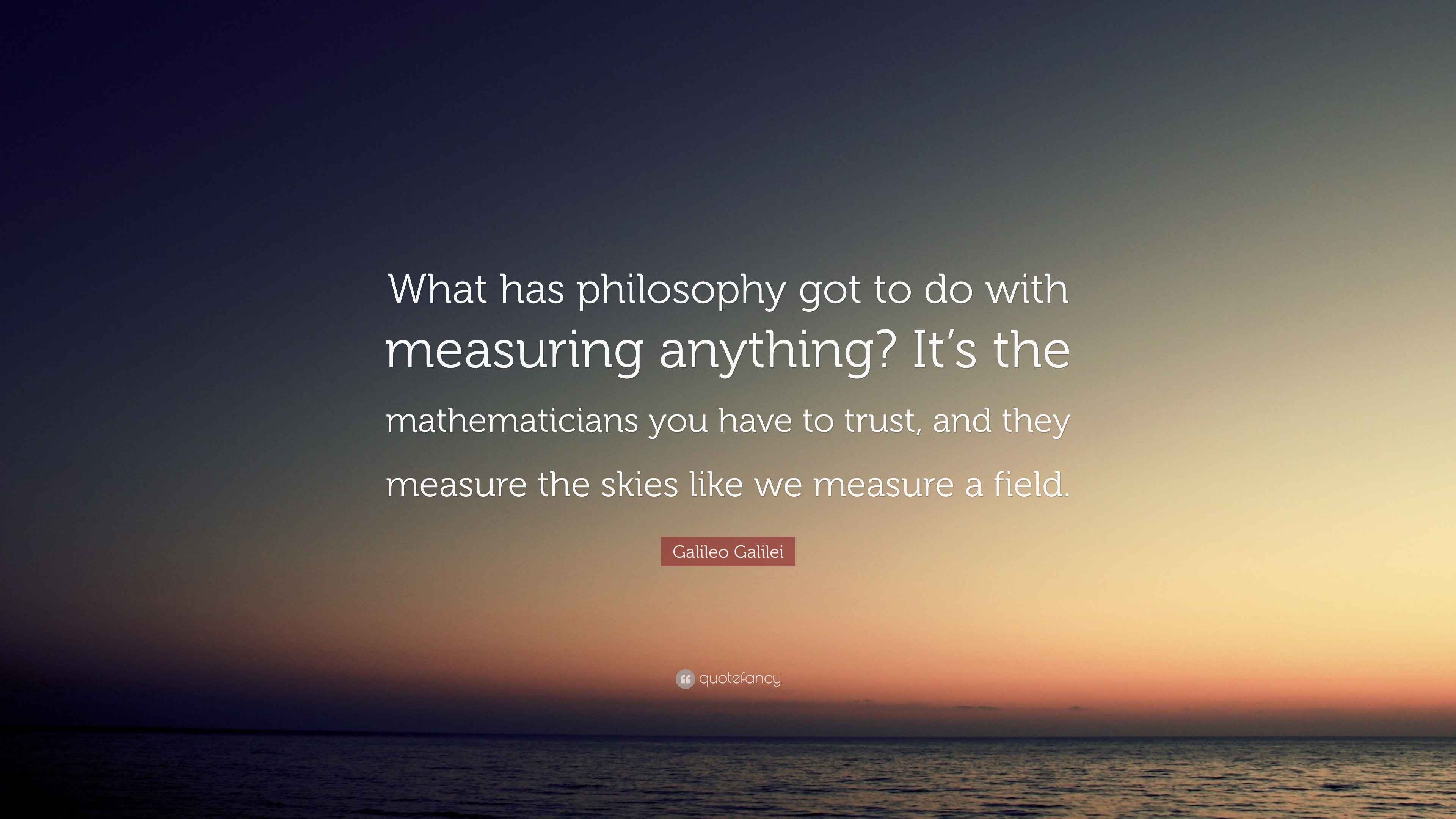 Galileo Galilei Quote: “What has philosophy got to do with measuring ...