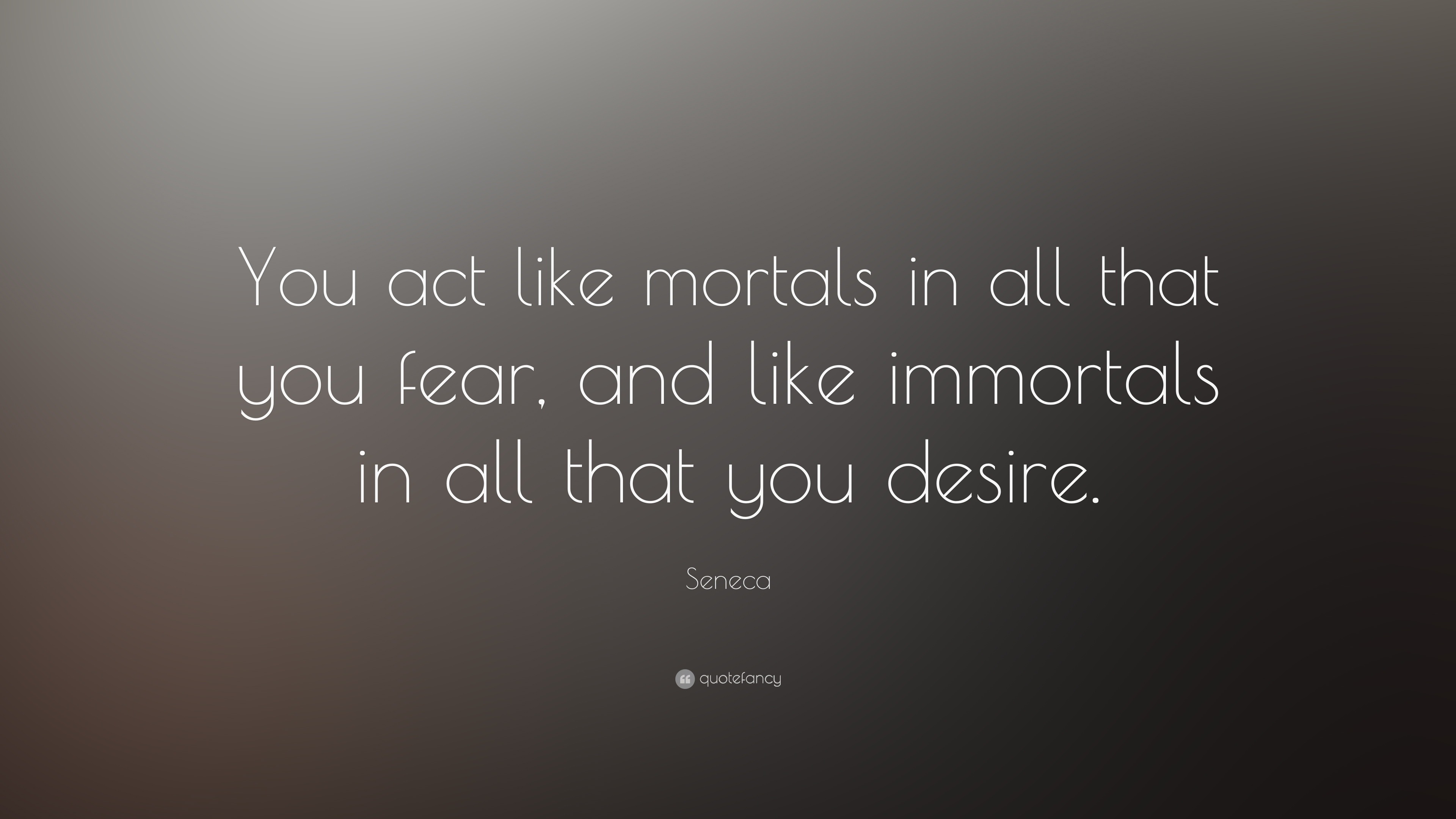 Seneca Quote: “You act like mortals in all that you fear, and like ...