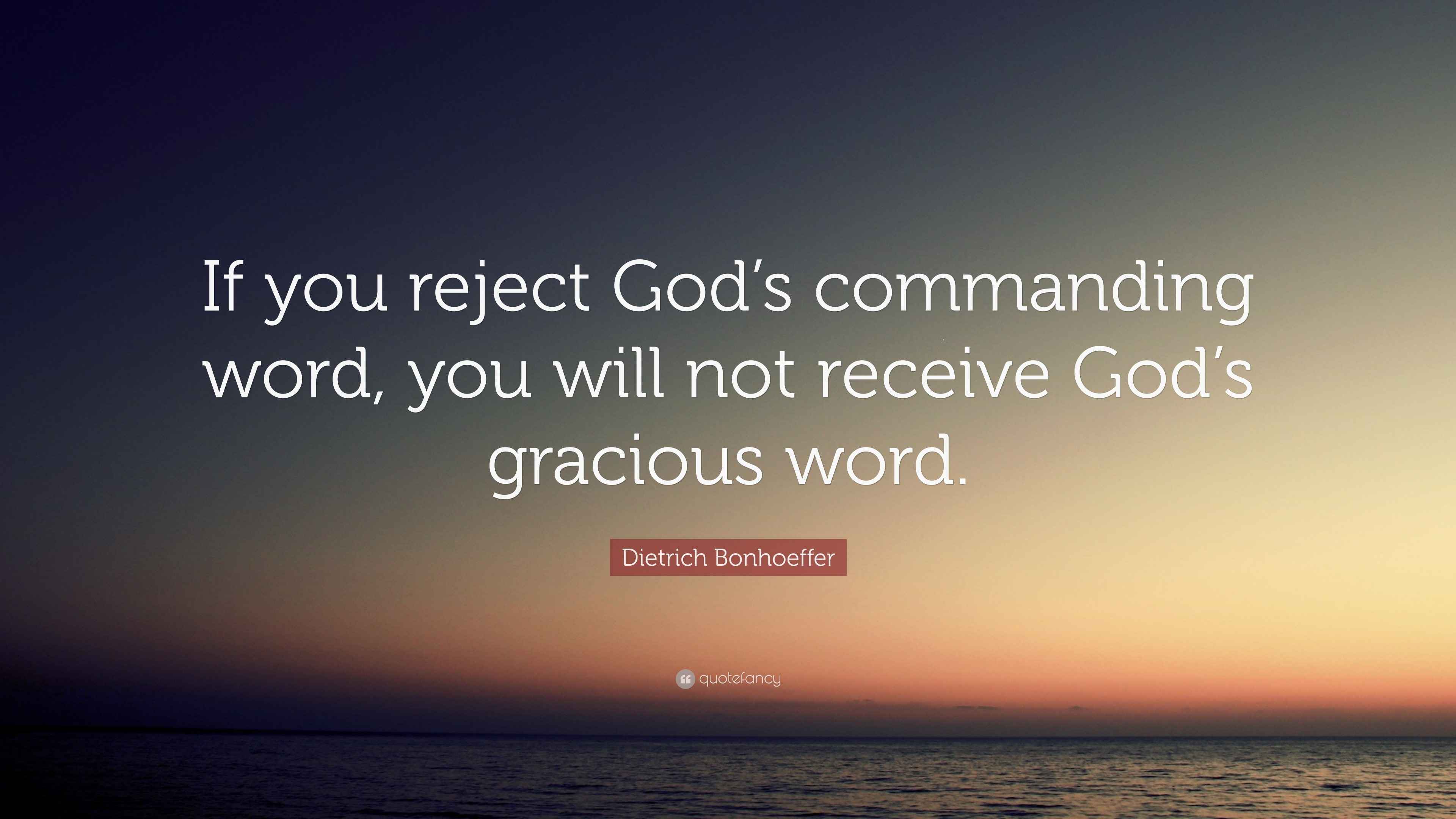 Dietrich Bonhoeffer Quote: “If you reject God’s commanding word, you ...