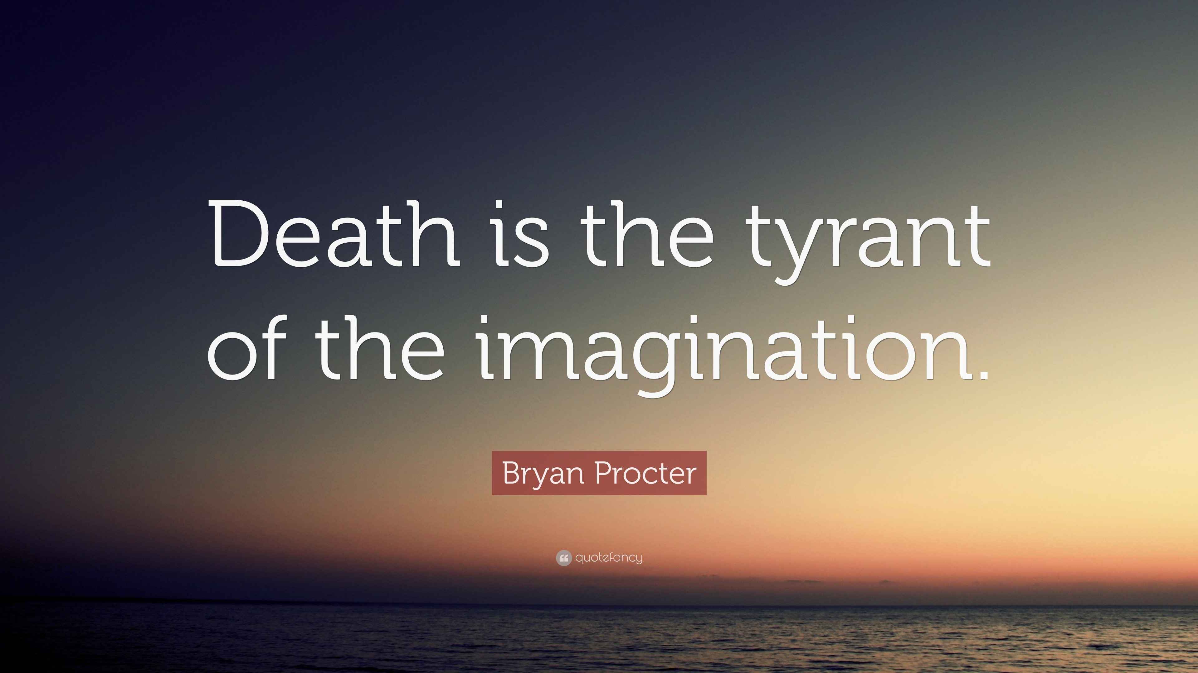 Bryan Procter Quote: “Death is the tyrant of the imagination.”