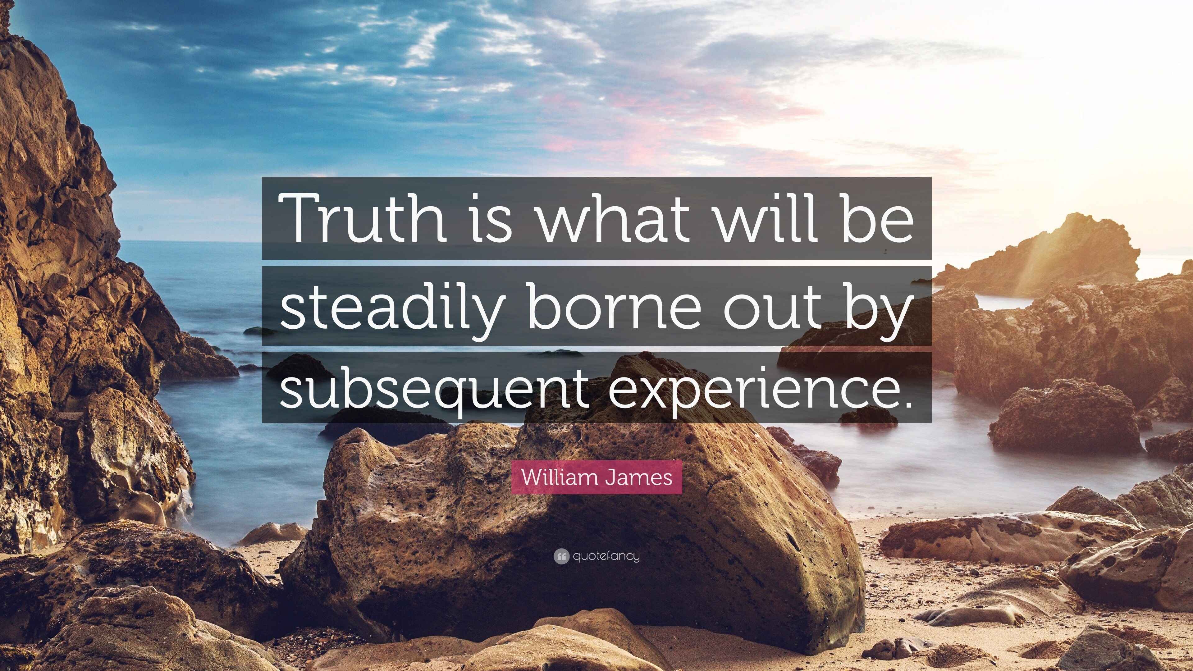 William James Quote: “Truth is what will be steadily borne out by ...