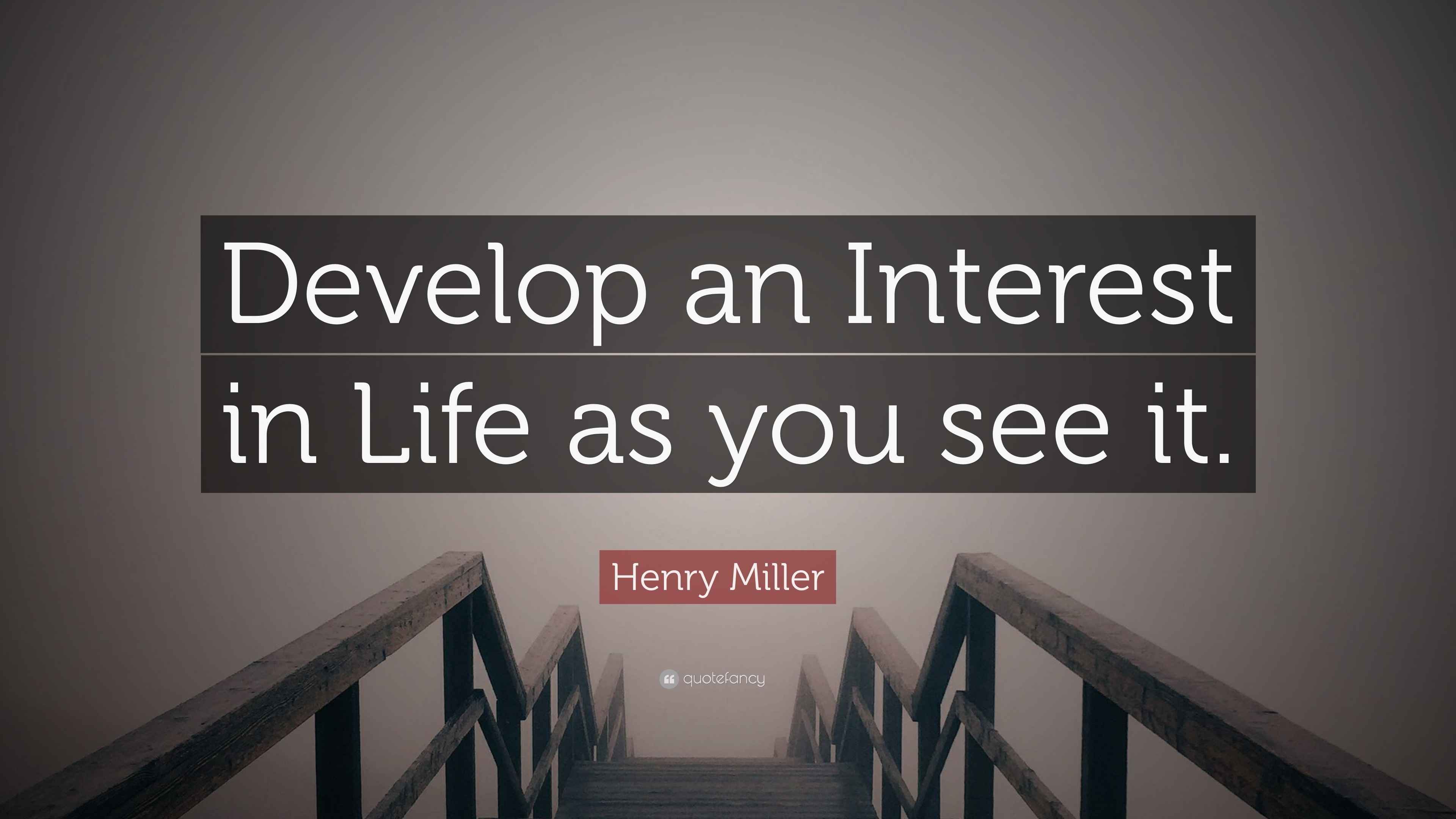 Henry Miller Quote: “Develop an Interest in Life as you see it.”