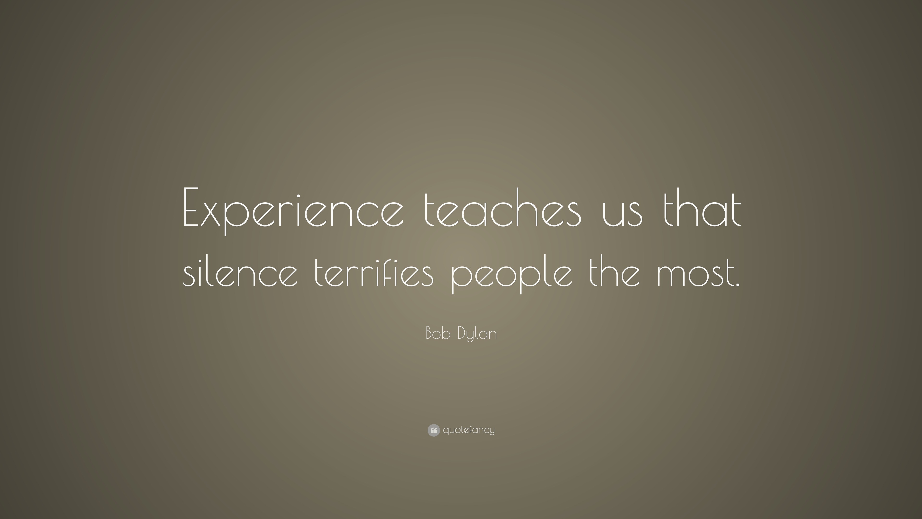 Bob Dylan Quote: “Experience teaches us that silence terrifies people ...