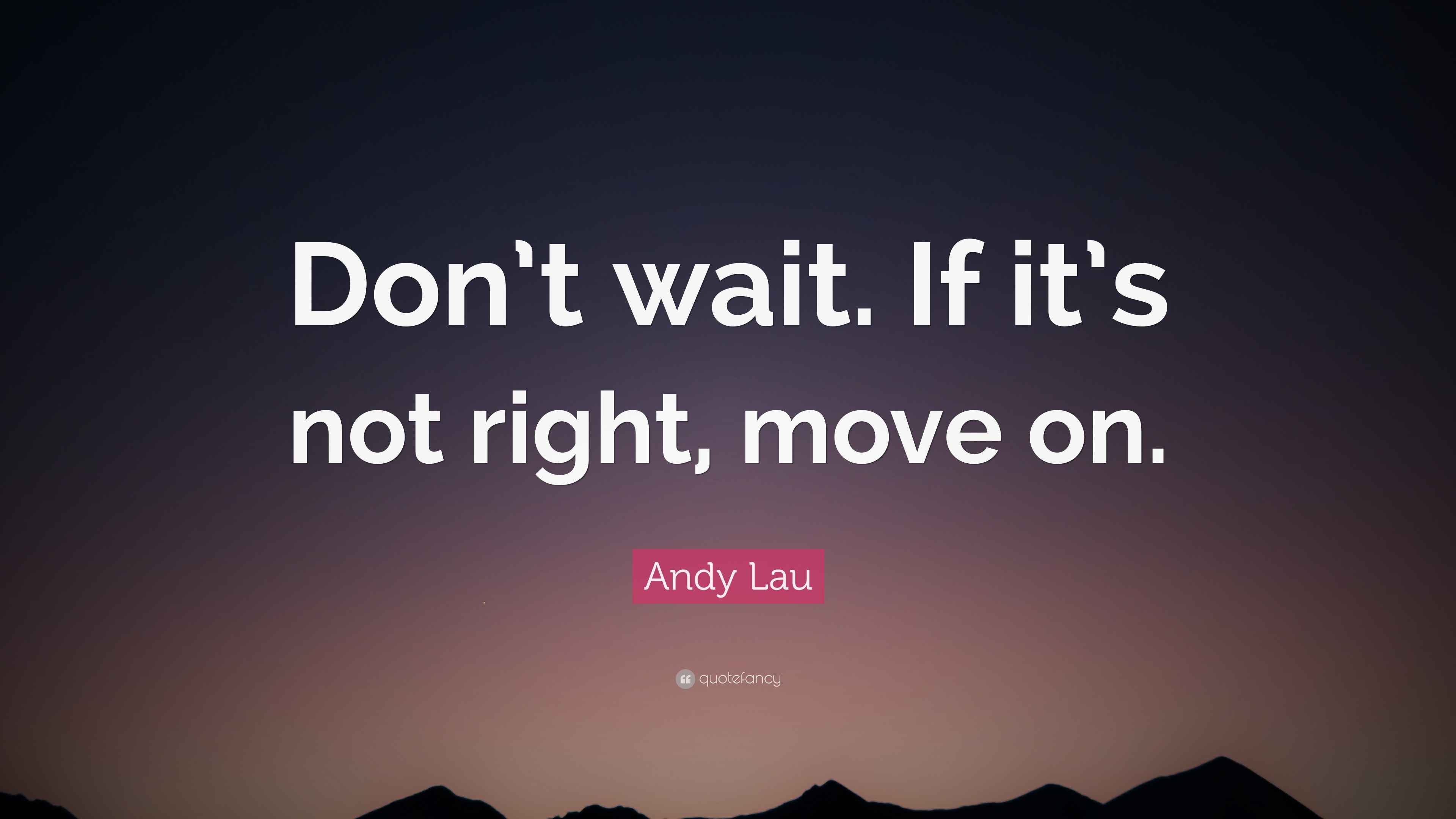 Andy Lau Quote: “Don’t wait. If it’s not right, move on.”