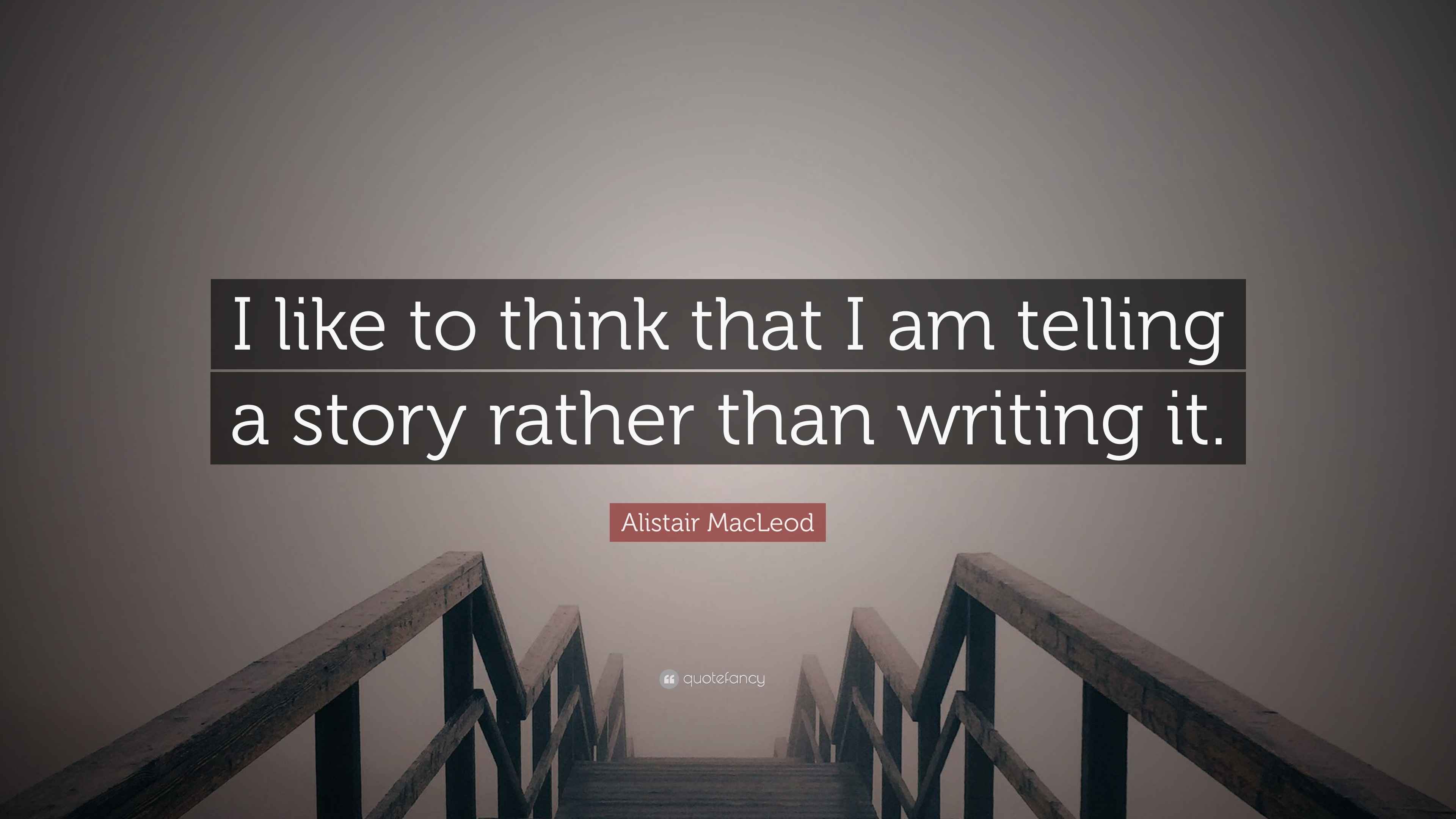 Alistair MacLeod Quote: “I like to think that I am telling a story ...