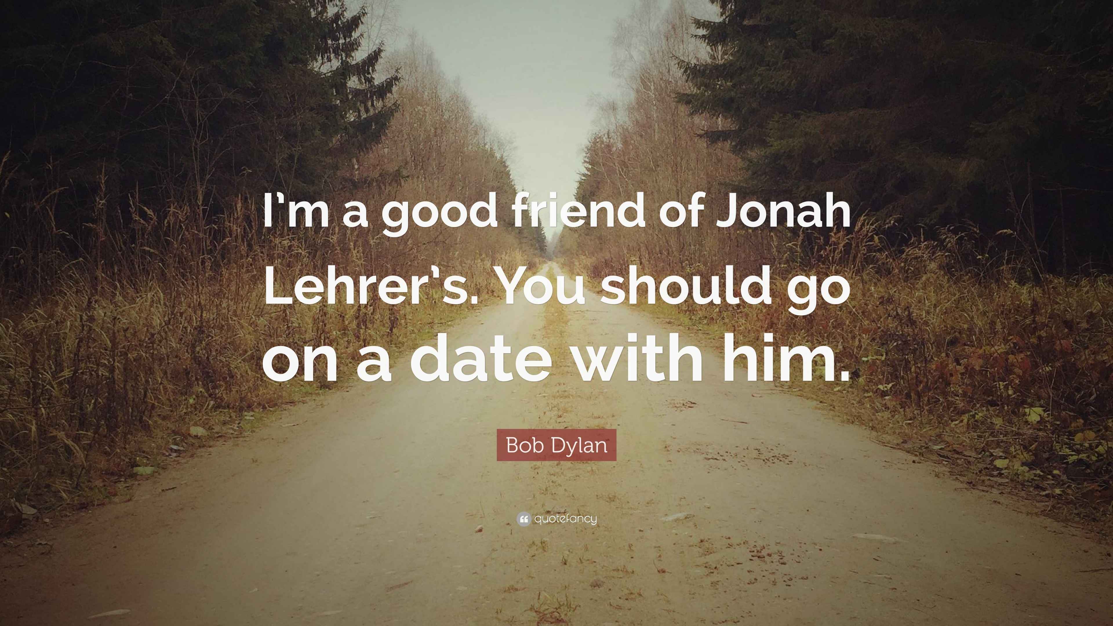 Bob Dylan Quote: “I’m a good friend of Jonah Lehrer’s. You should go on ...