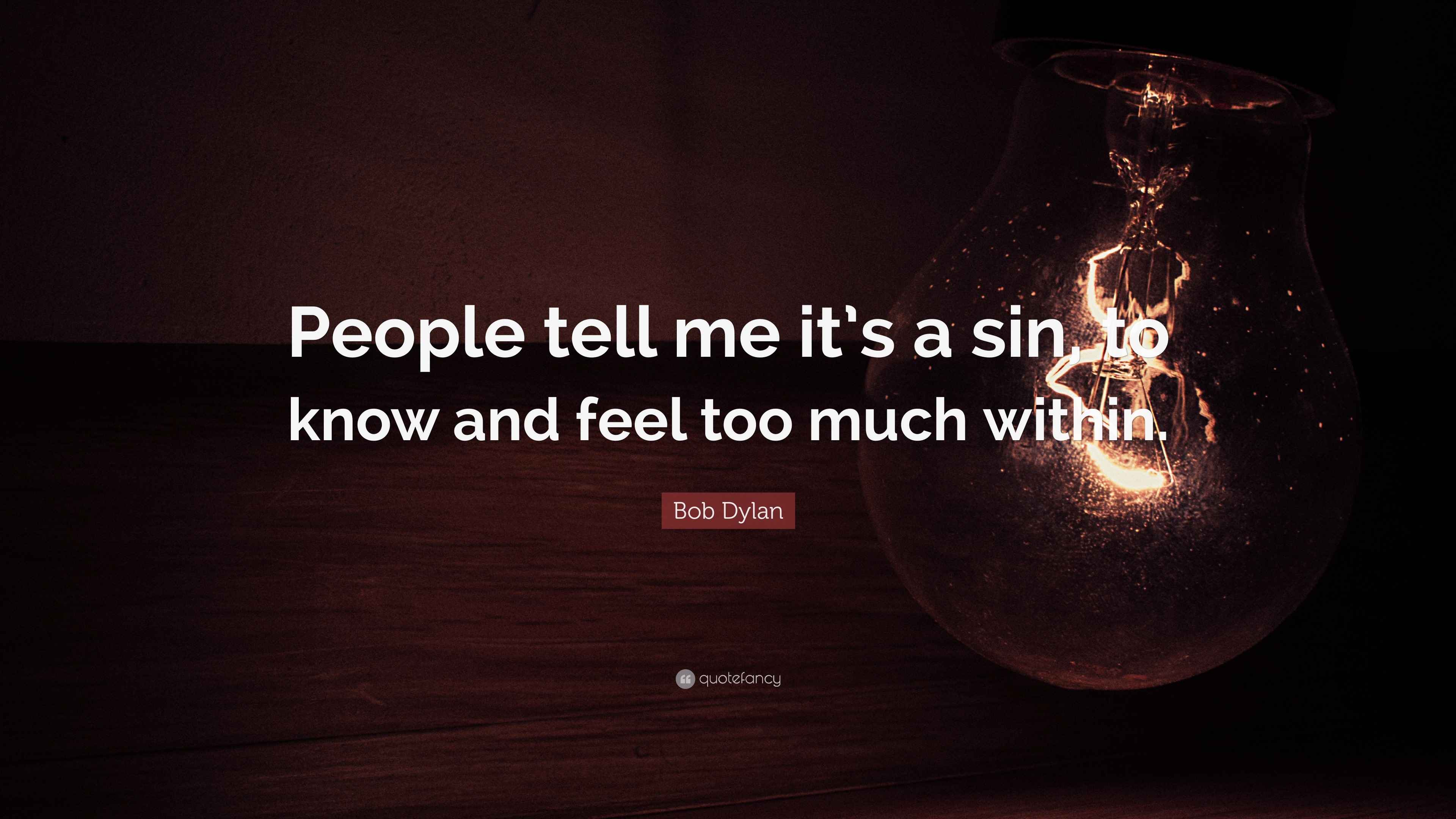 Bob Dylan Quote: “People tell me it’s a sin, to know and feel too much ...