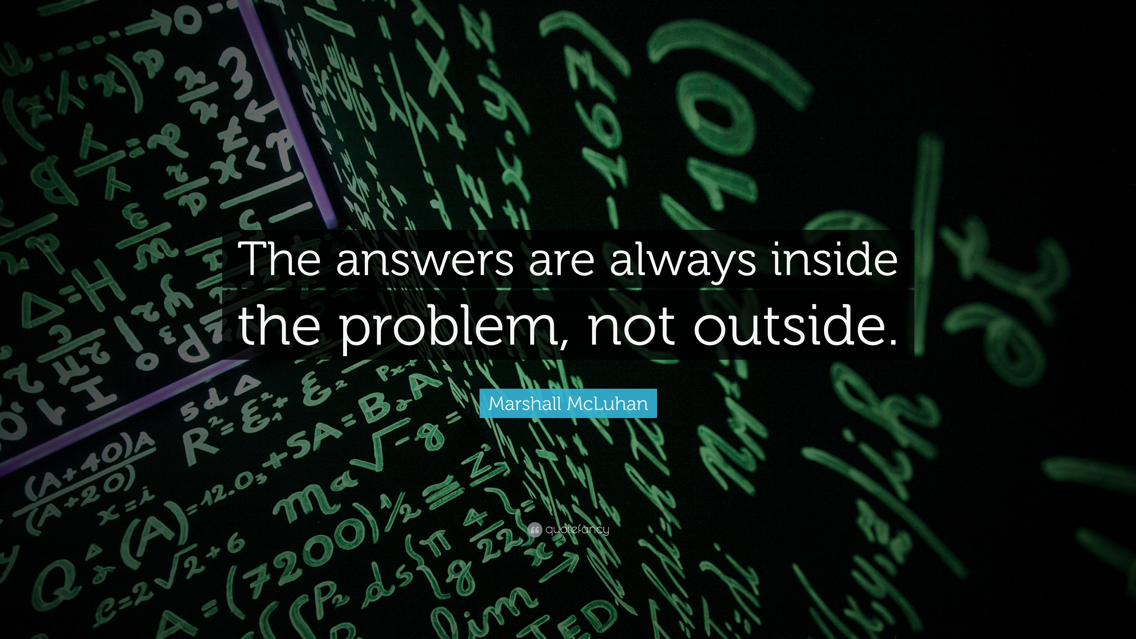 Marshall McLuhan Quote: “The answers are always inside the problem, not ...