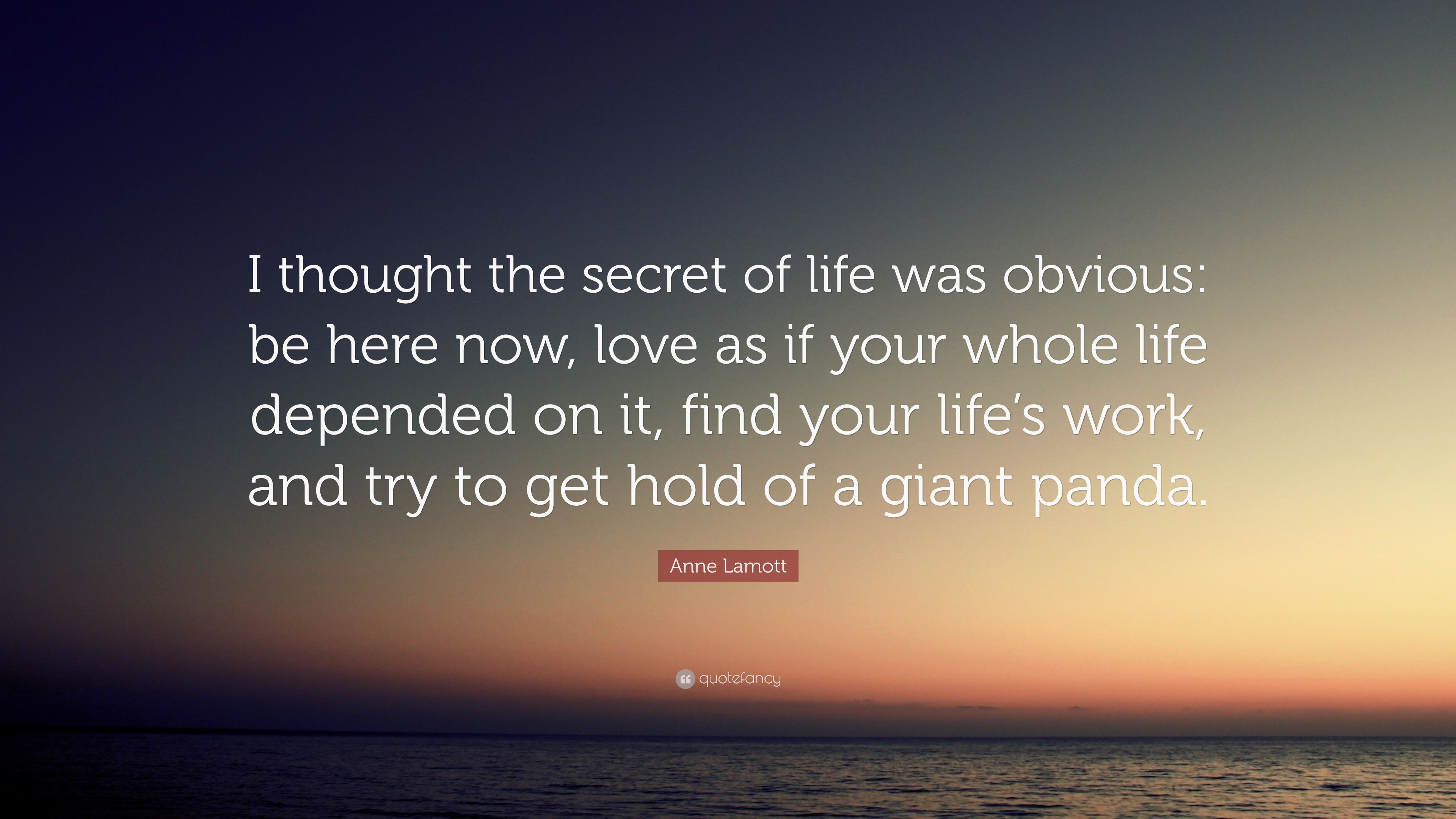 Anne Lamott Quote: “I thought the secret of life was obvious: be here ...