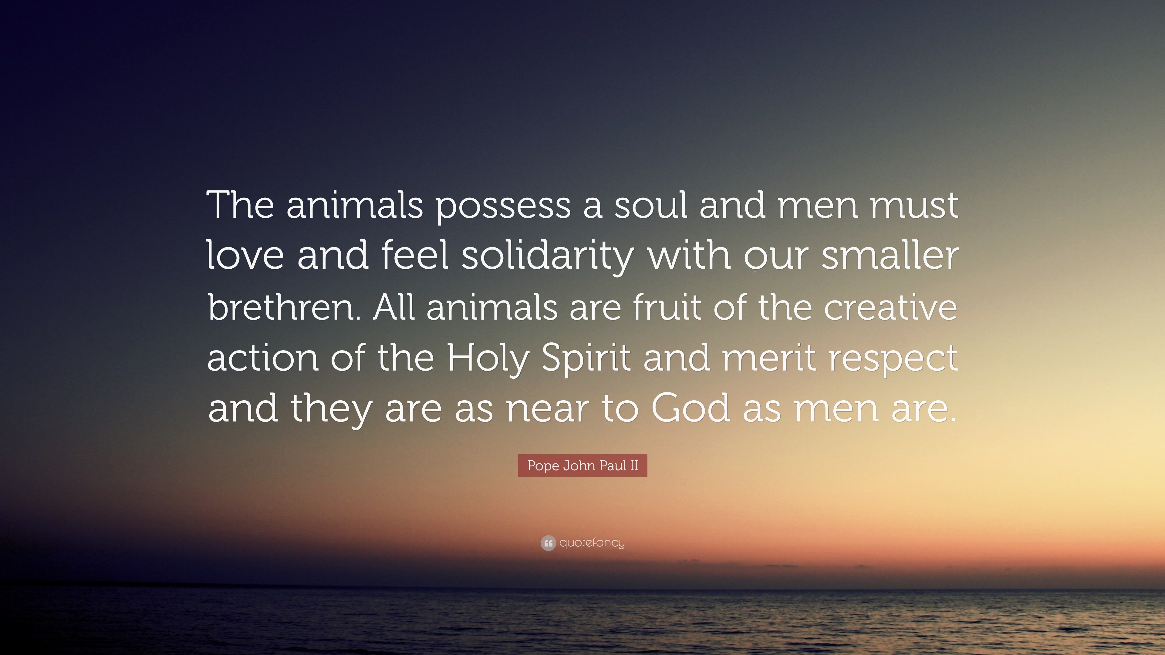 Pope John Paul II Quote: “The animals possess a soul and men must love ...