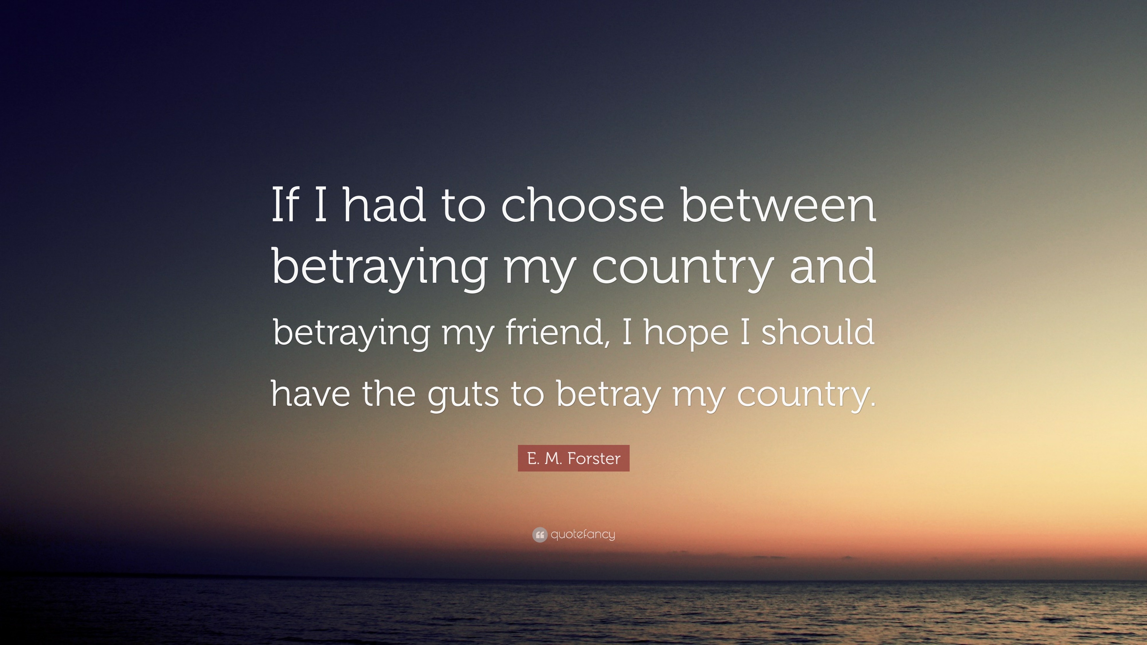 E. M. Forster Quote: “If I had to choose between betraying my country ...