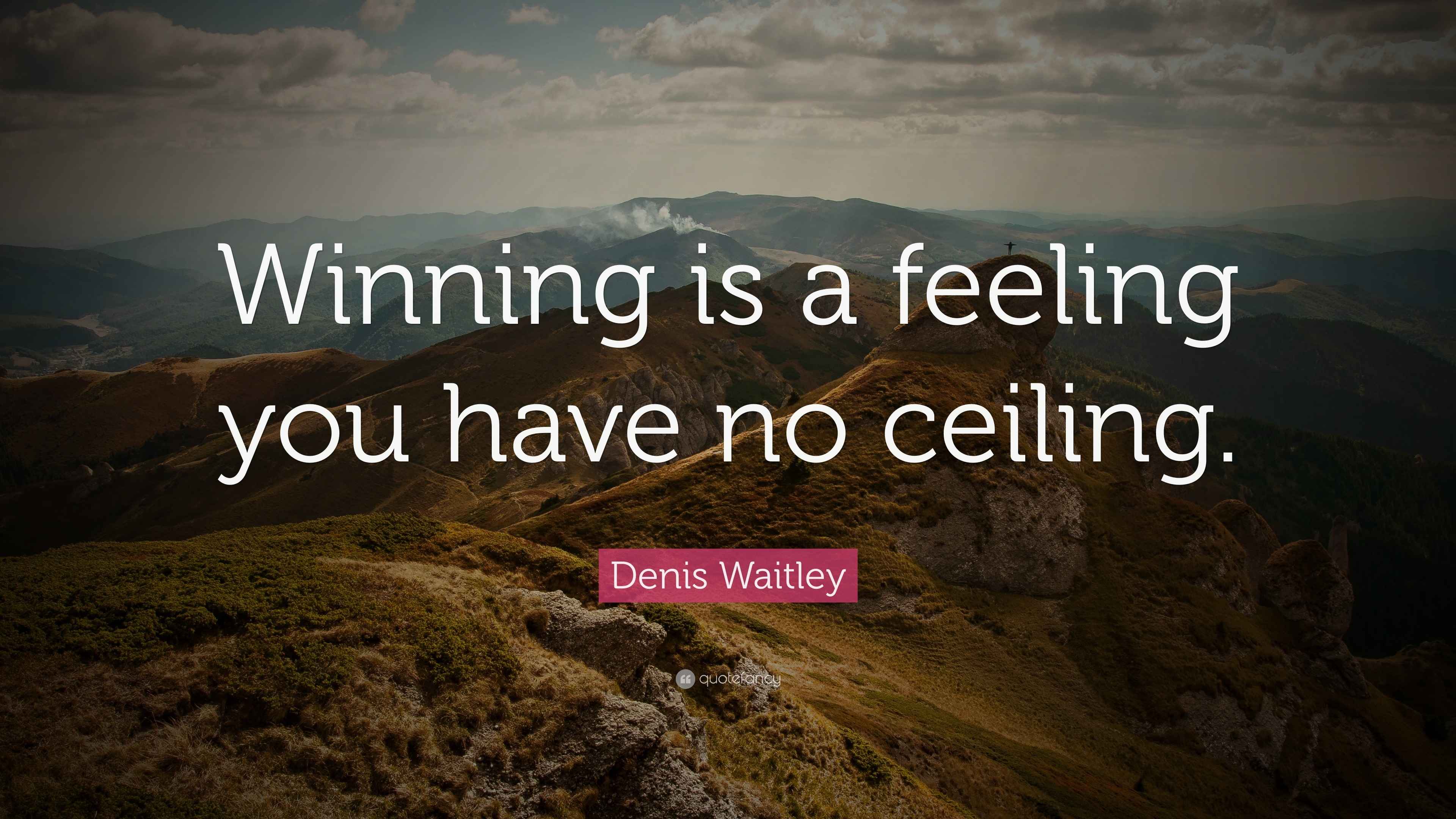 Denis Waitley Quote: “Winning is a feeling you have no ceiling.”