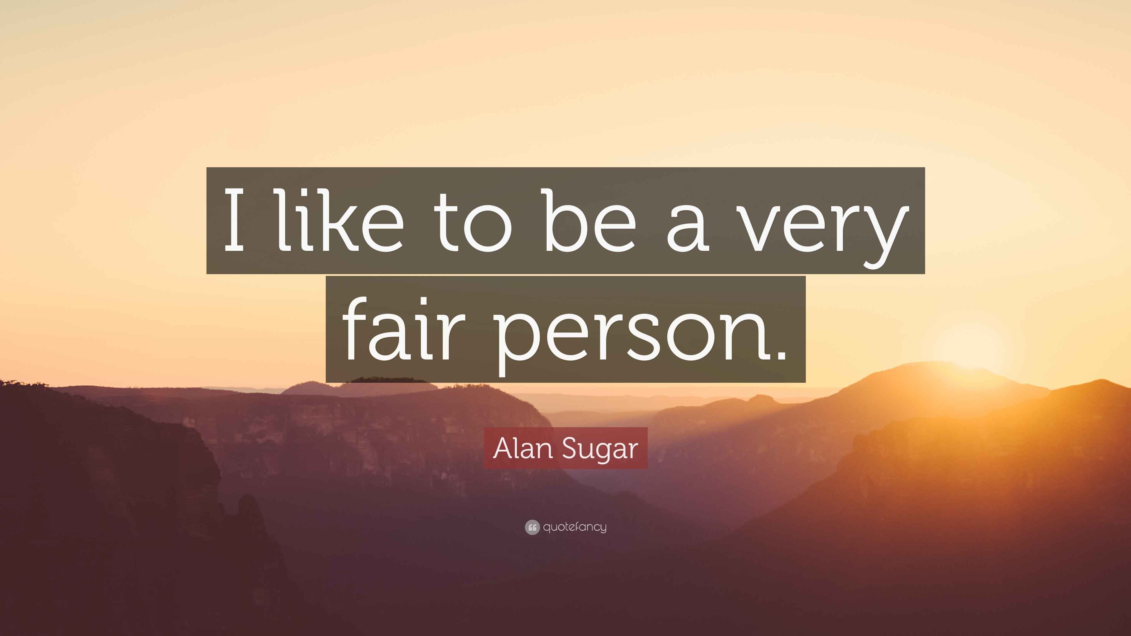 Alan Sugar Quote: “I like to be a very fair person.”