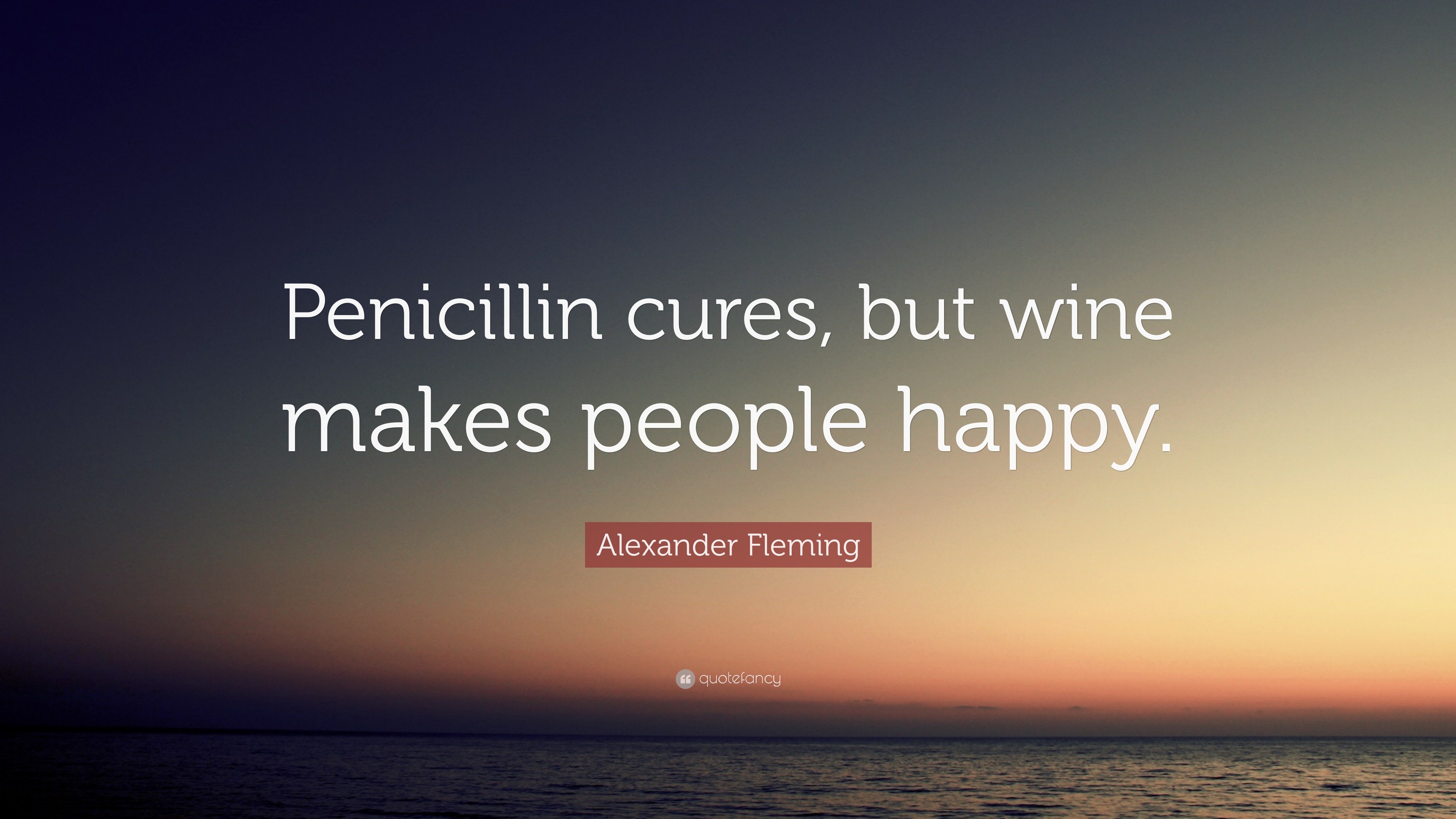 Alexander Fleming Quote: “Penicillin cures, but wine makes people happy.”