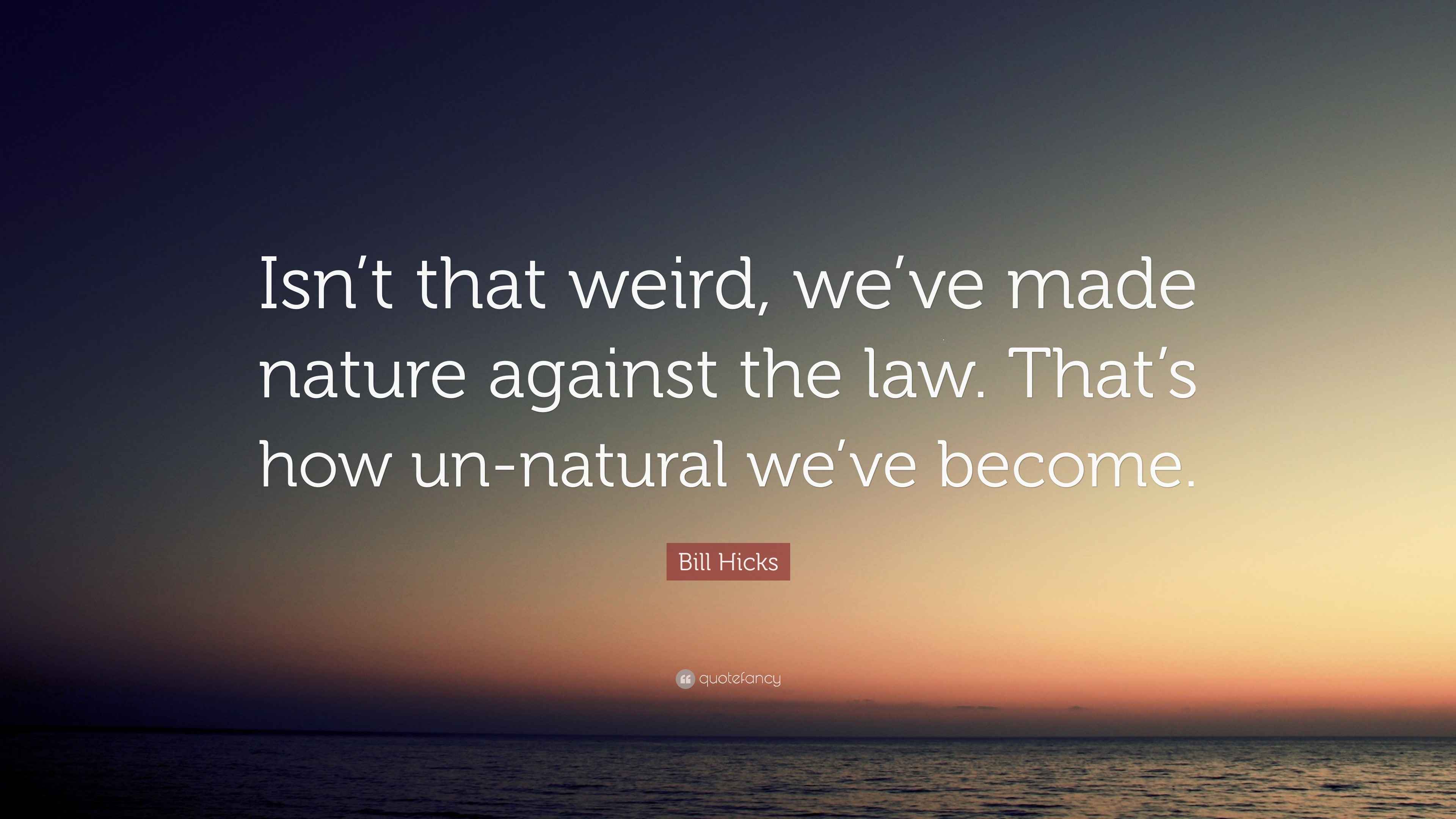 Bill Hicks Quote: “Isn’t that weird, we’ve made nature against the law ...