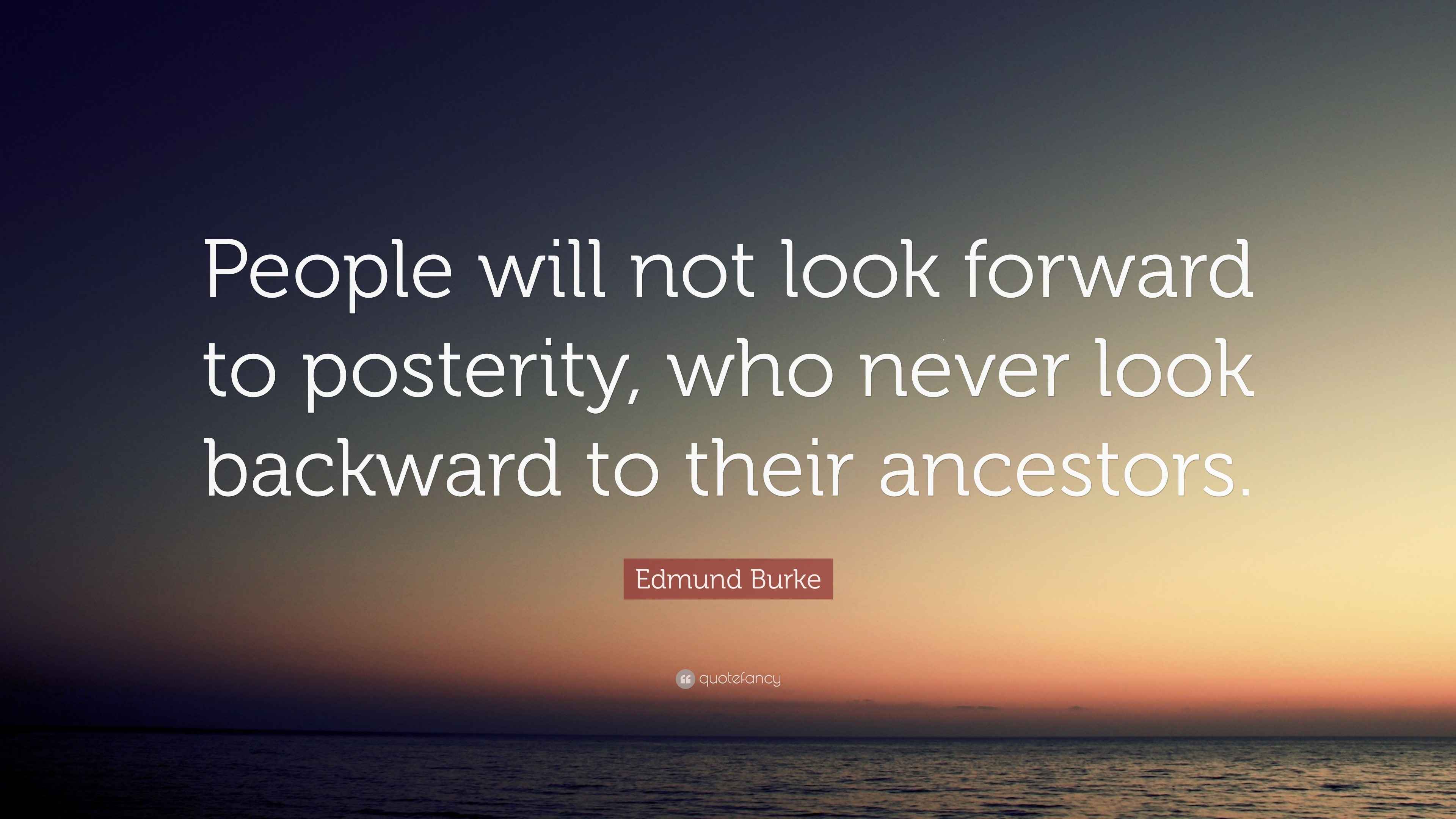 Edmund Burke Quote: “People will not look forward to posterity, who ...