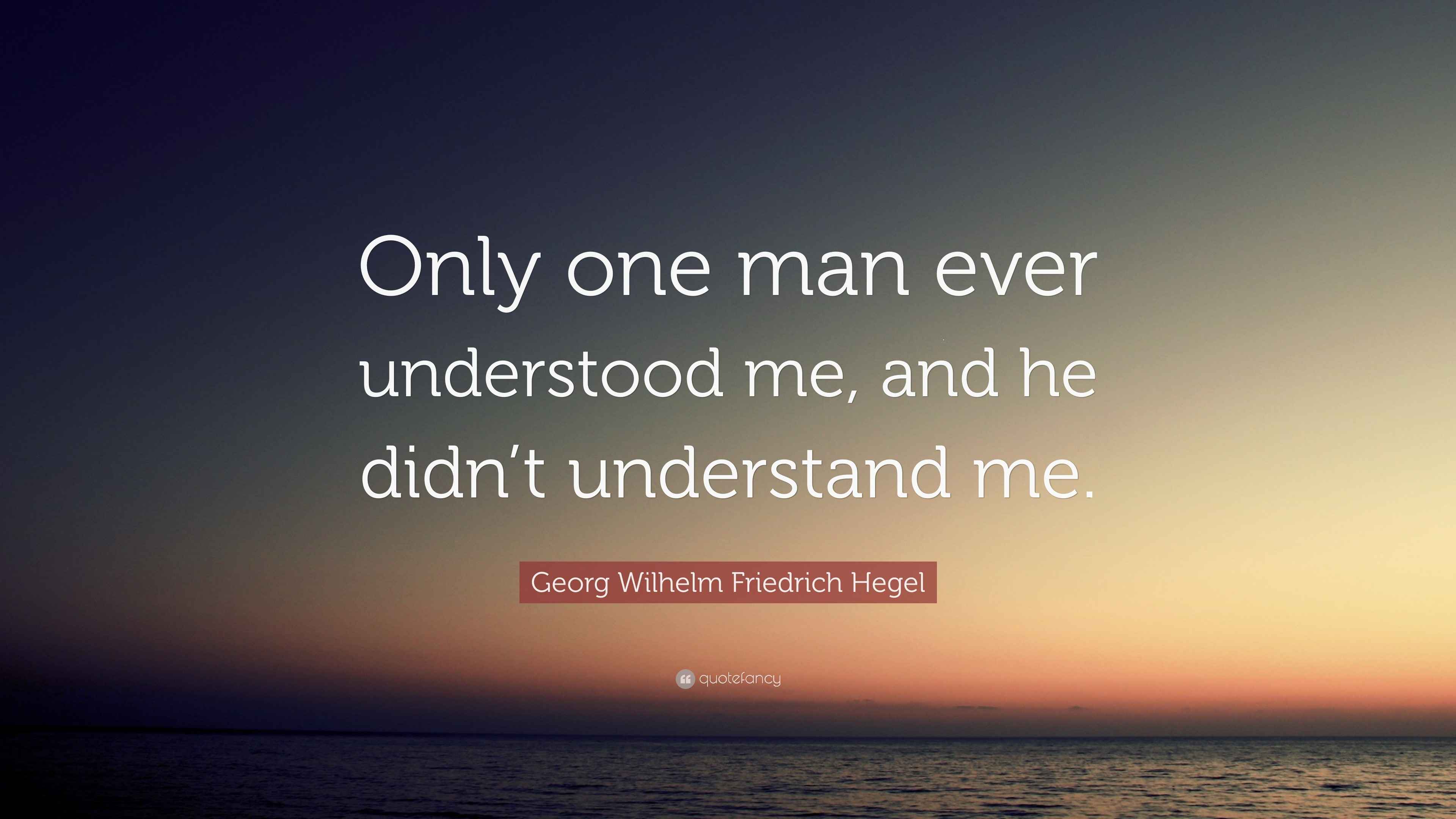 Georg Wilhelm Friedrich Hegel Quote: “Only one man ever understood me ...