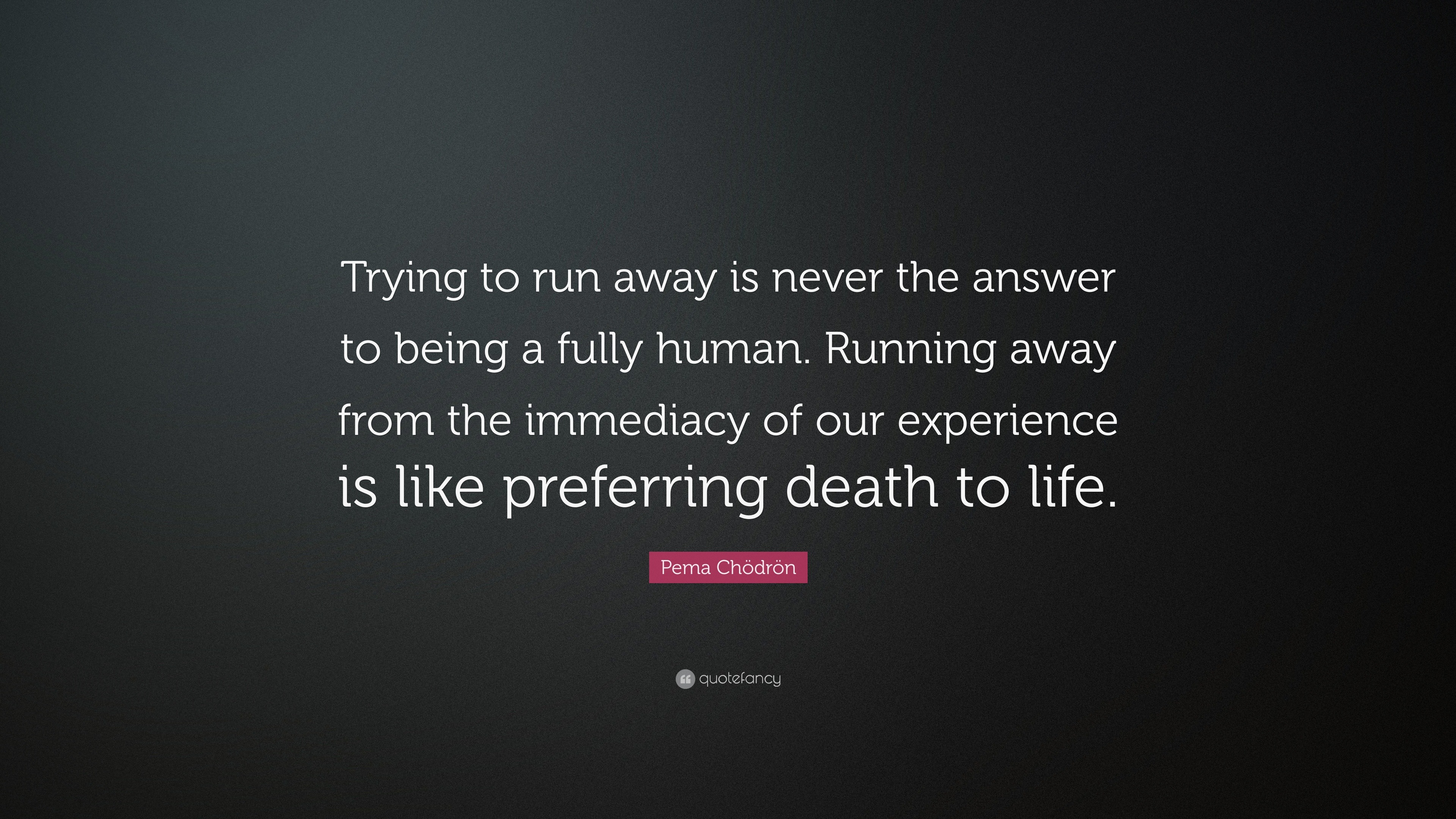 Pema Chödrön Quote: “Trying to run away is never the answer to being a ...